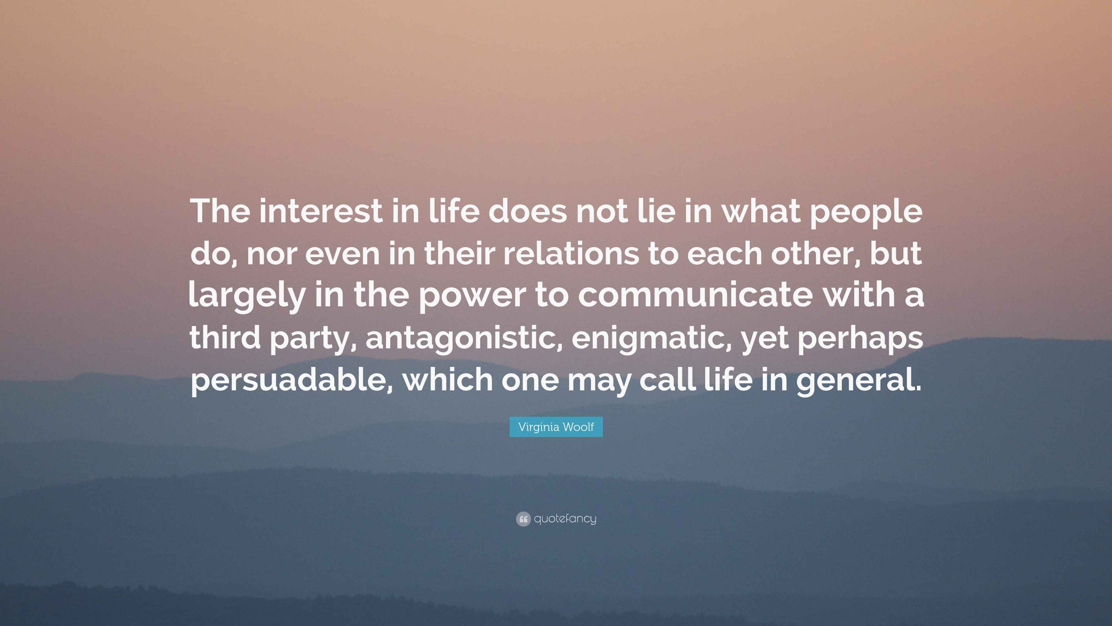 Virginia Woolf Quote: “The interest in life does not lie in what people ...