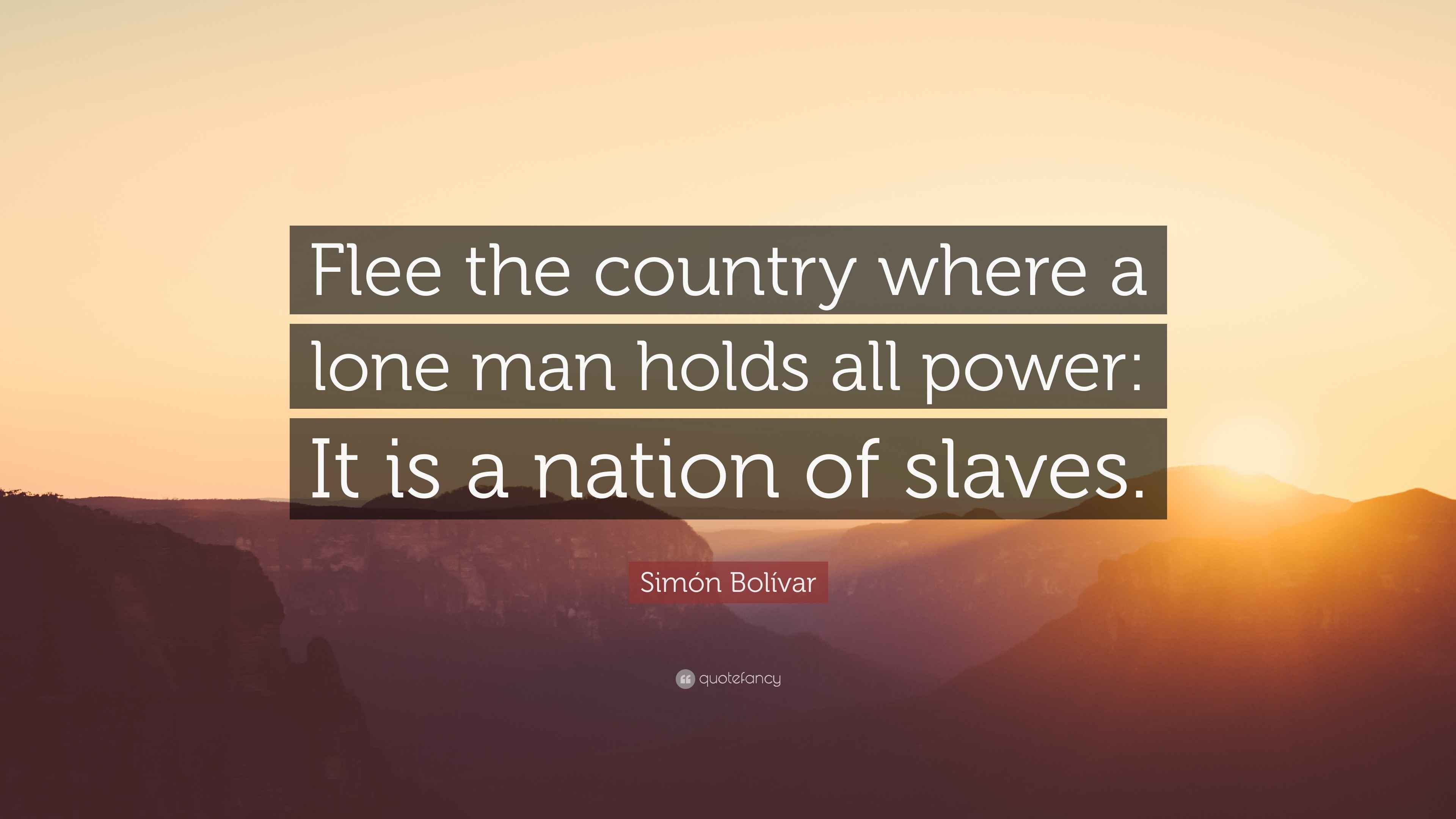 Simón Bolívar Quote: “Flee the country where a lone man holds all power ...
