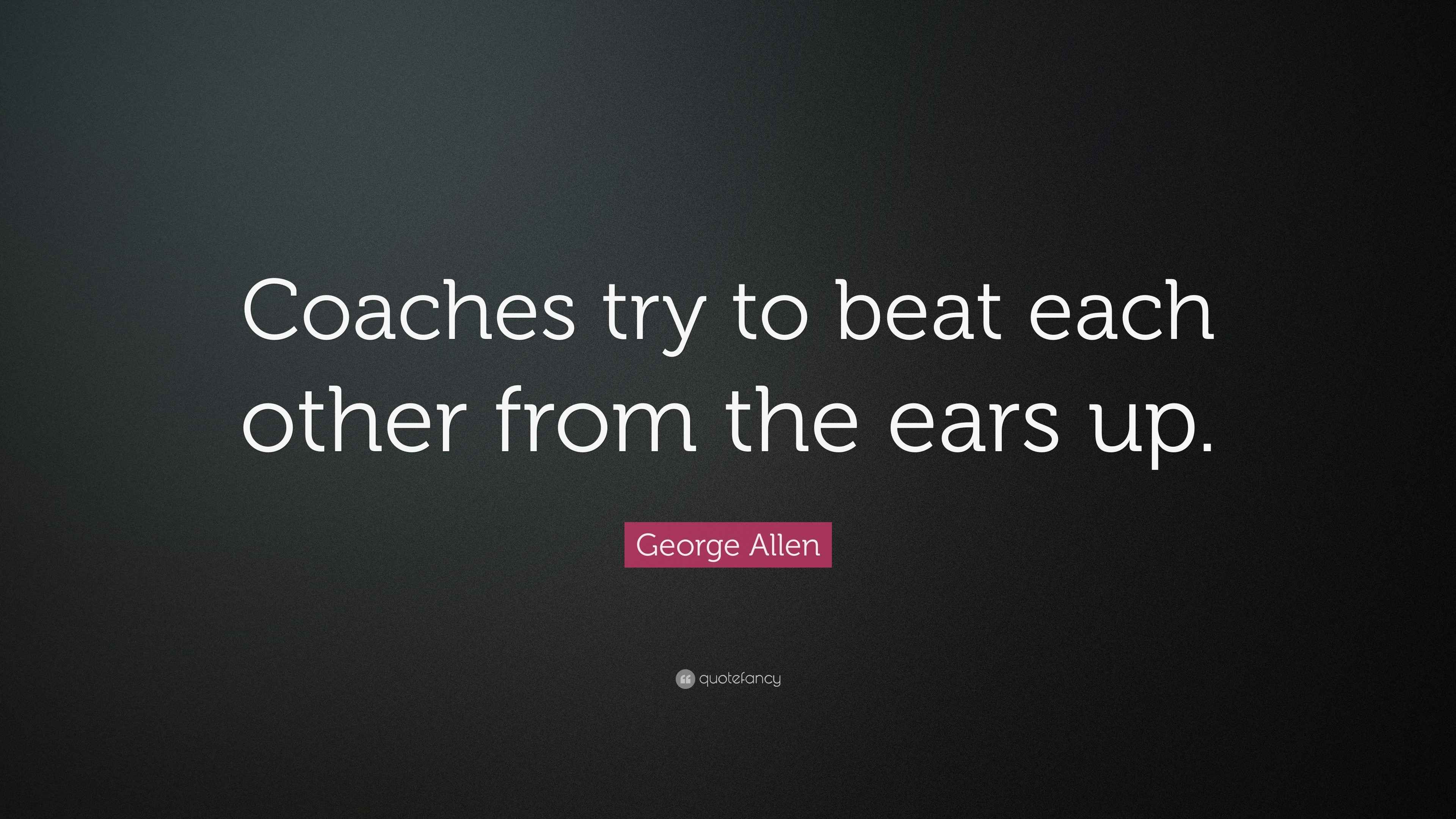 George Allen Quote: “Coaches try to beat each other from the ears up.”