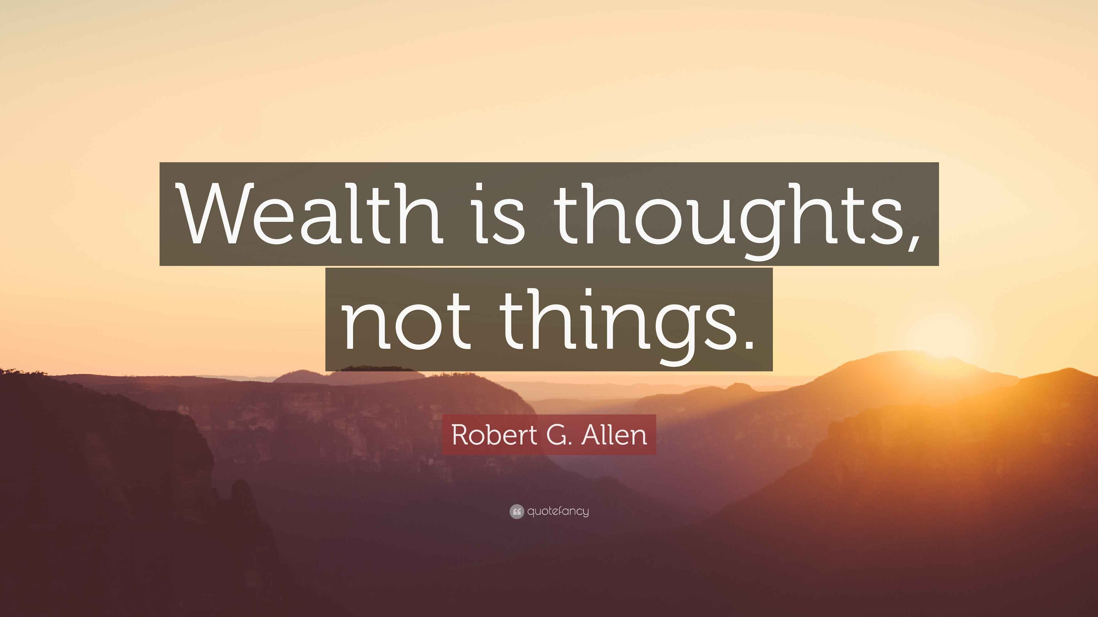 Robert G. Allen Quote: “Wealth is thoughts, not things.”