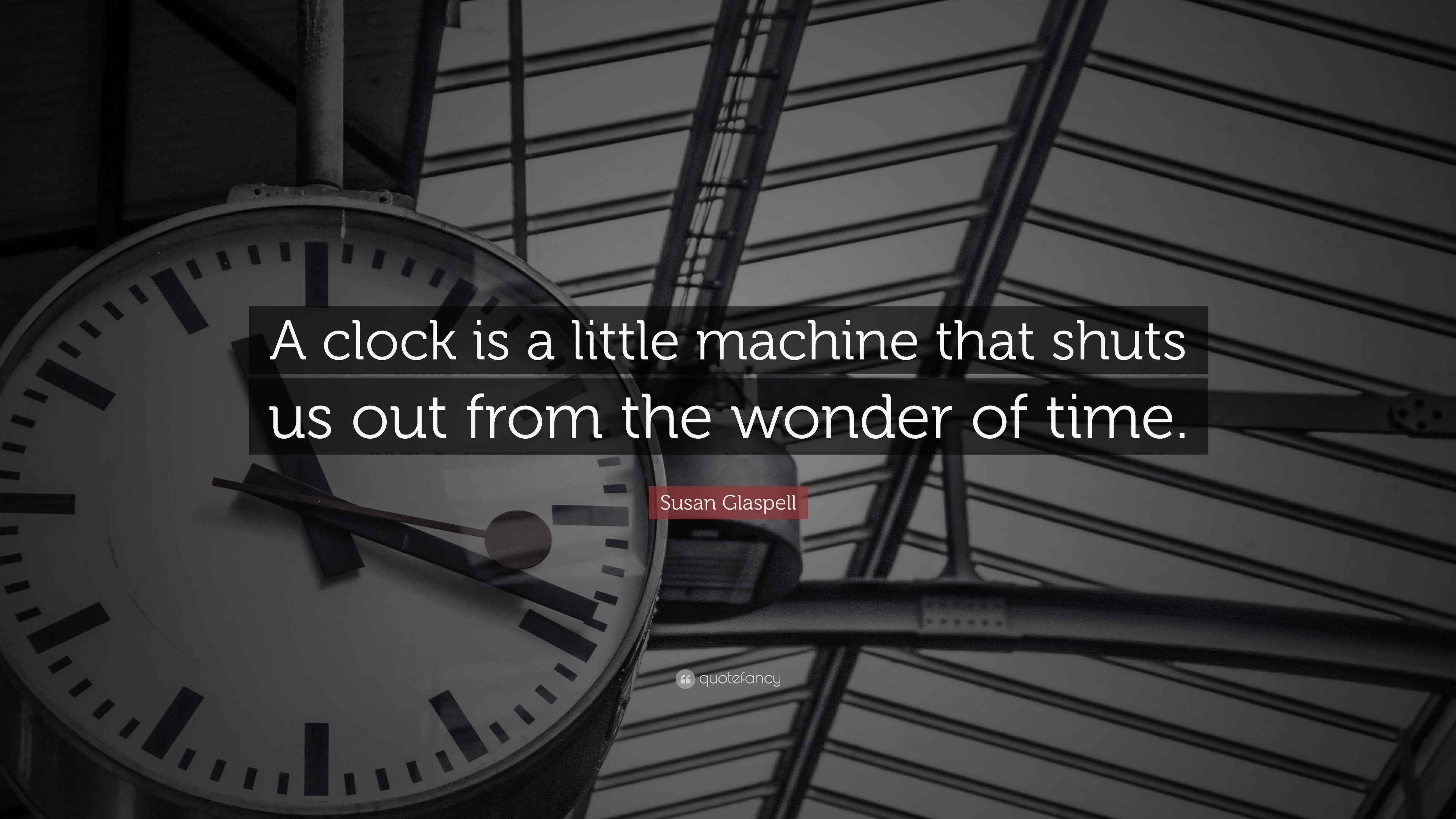 Susan Glaspell Quote: “A clock is a little machine that shuts us out ...