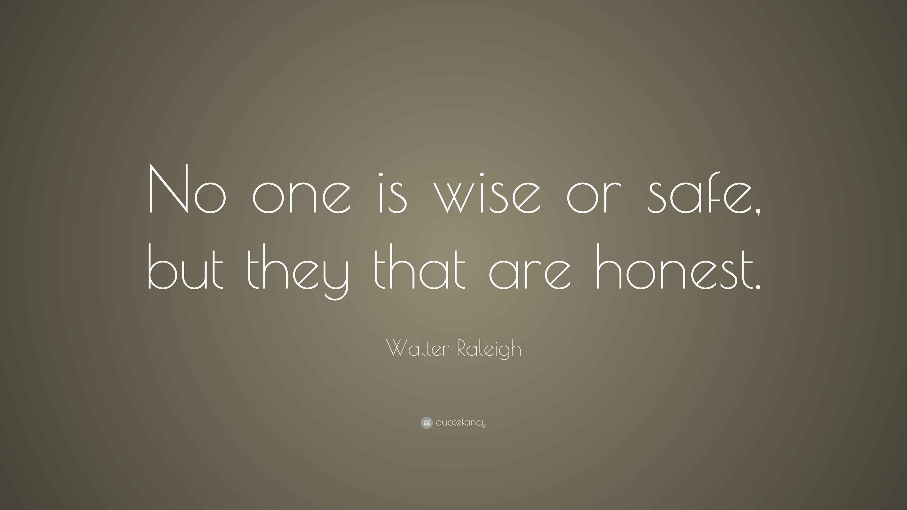 Walter Raleigh Quote: “No one is wise or safe, but they that are honest.”