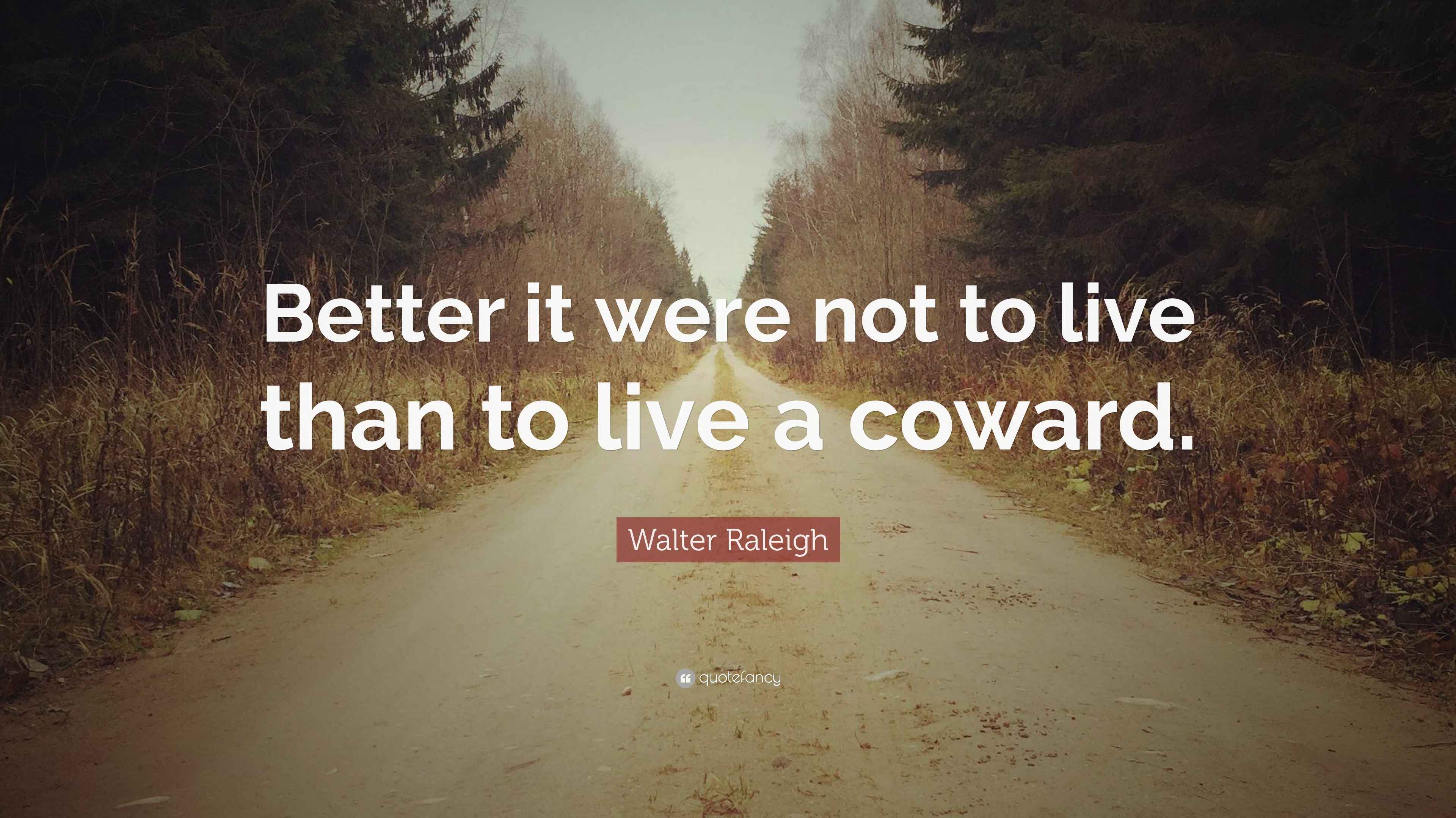 Walter Raleigh Quote: “Better it were not to live than to live a coward.”
