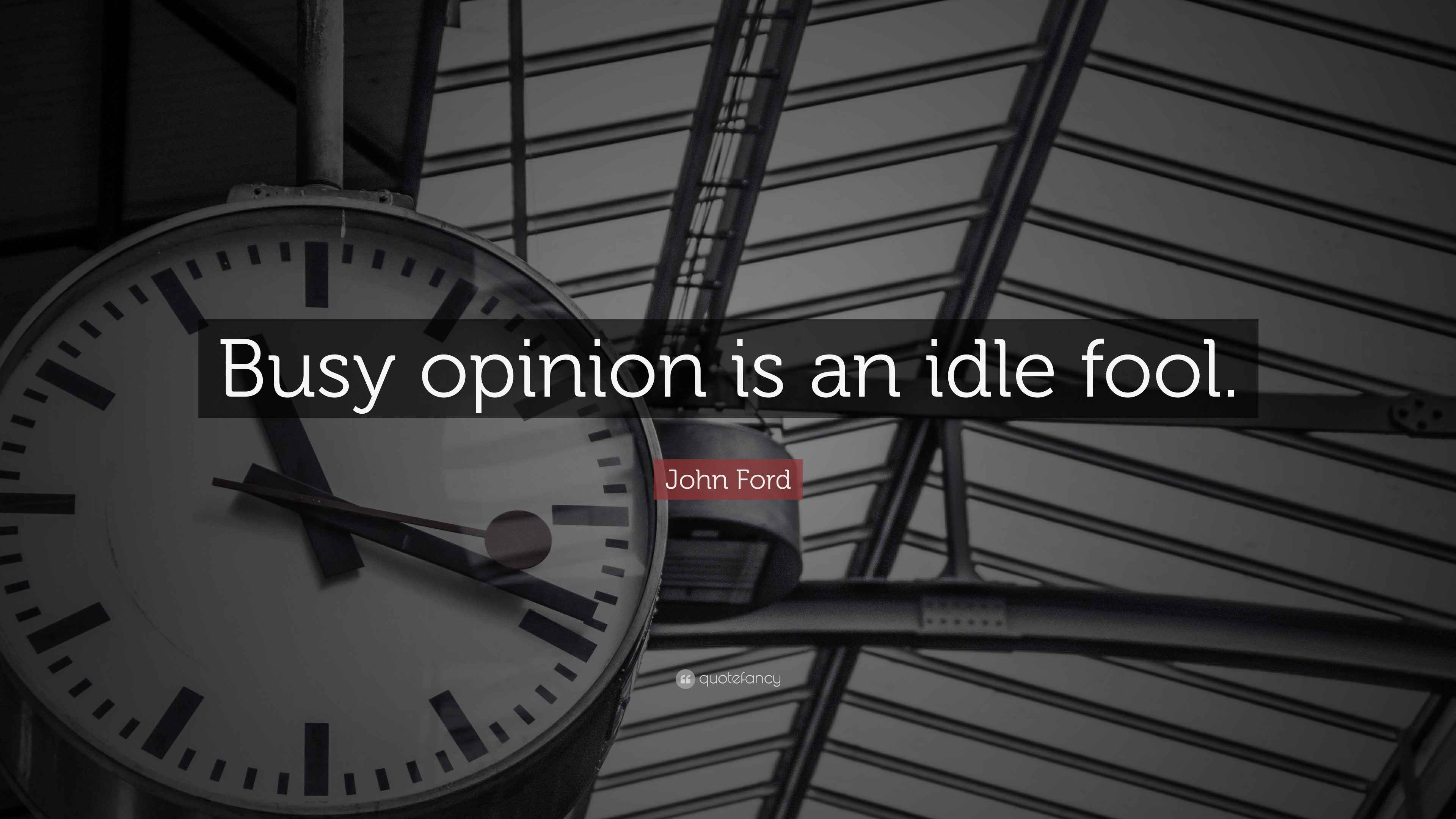 John Ford Quote: “Busy opinion is an idle fool.”