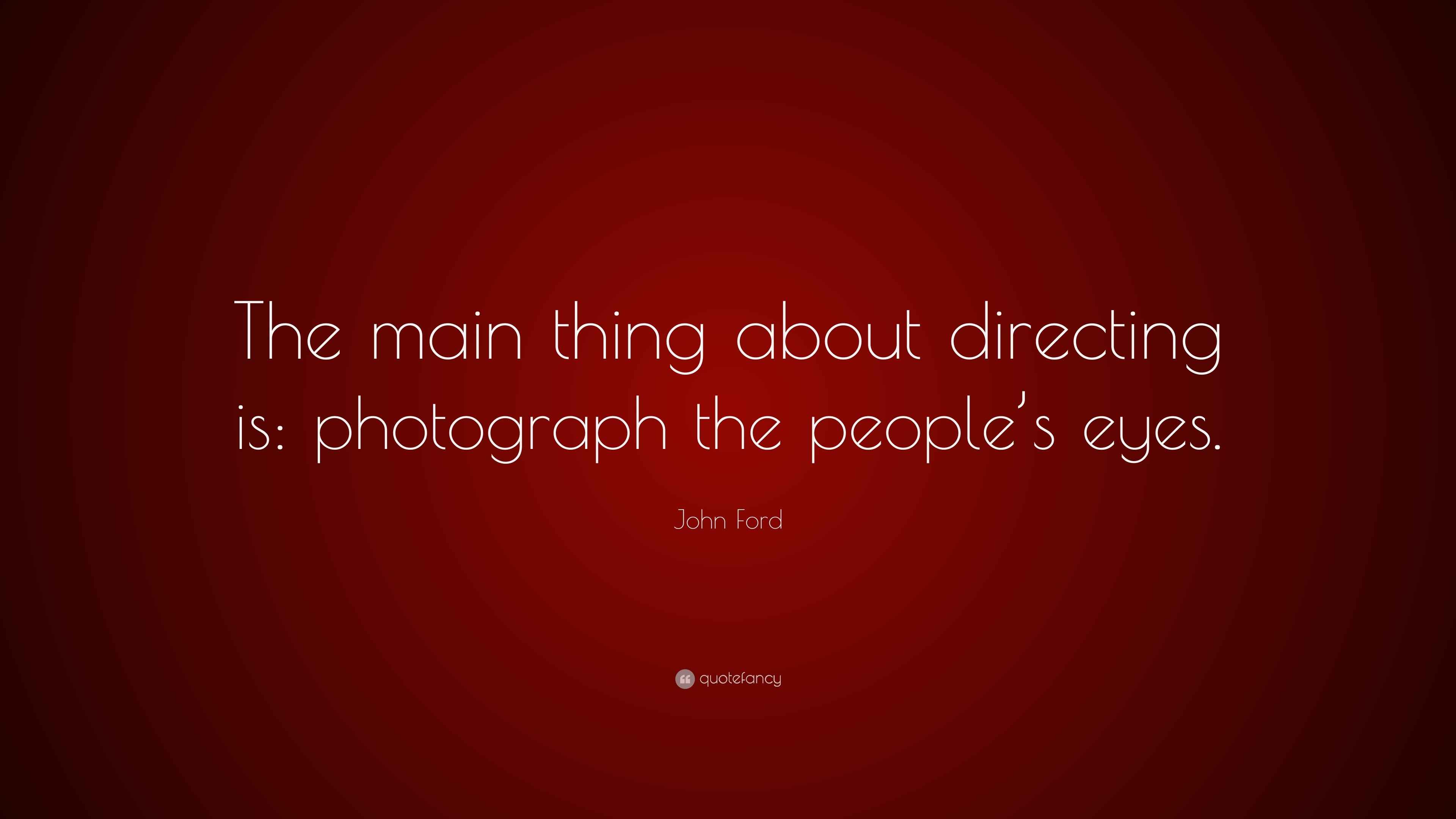John Ford Quote: “The main thing about directing is: photograph the ...