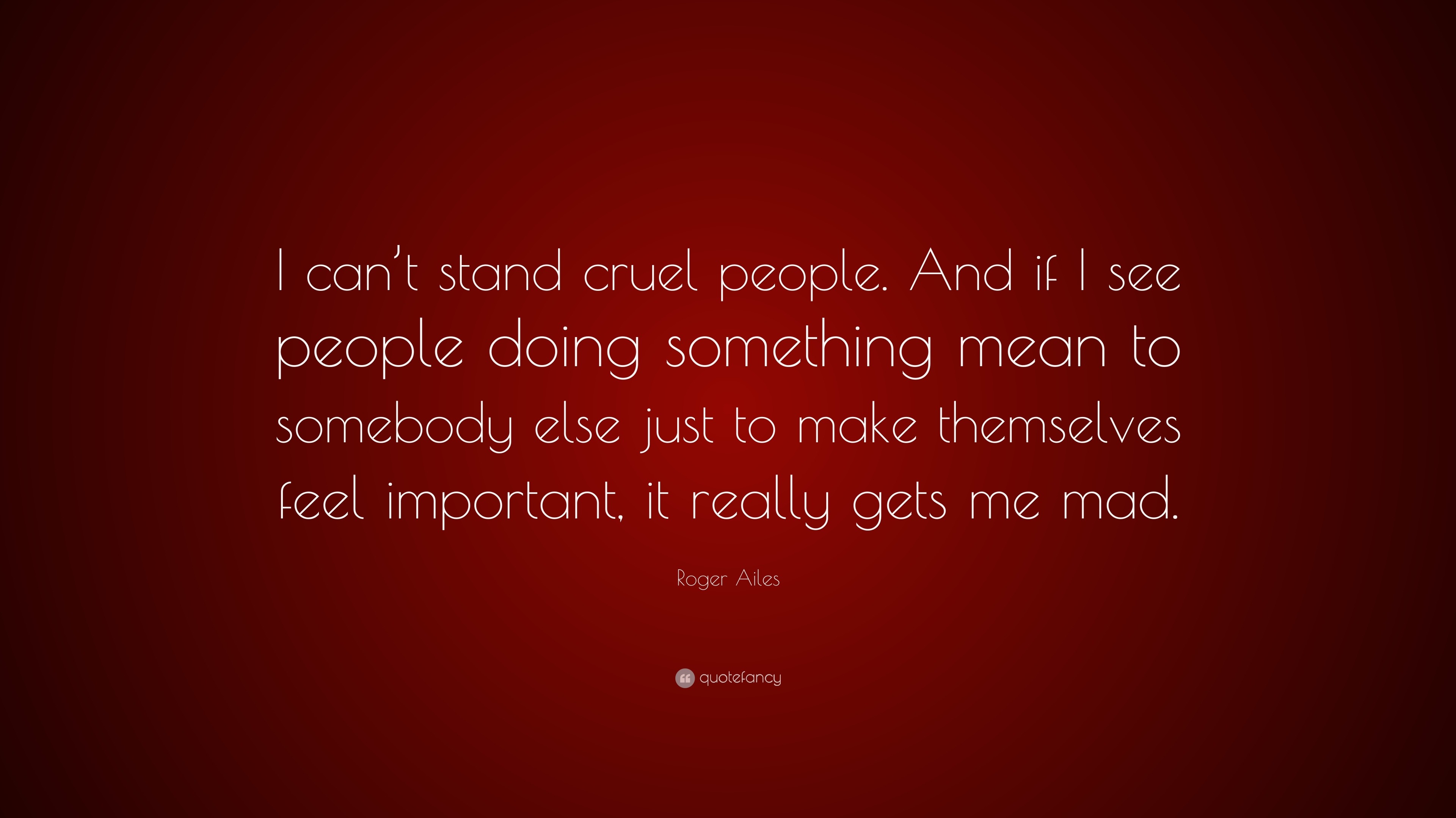 Roger Ailes Quote: “I can’t stand cruel people. And if I see people ...