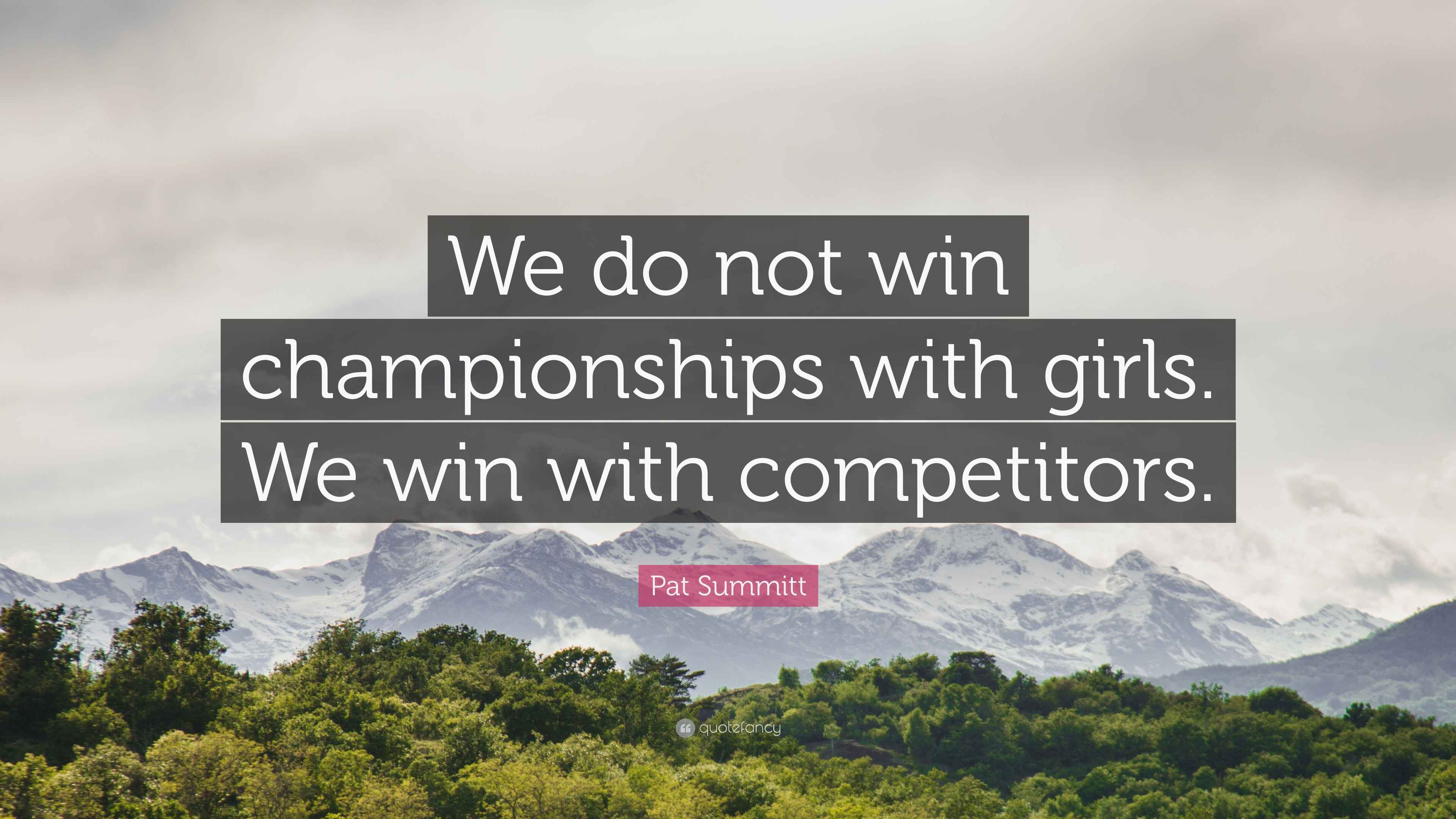 Pat Summitt Quote: “We do not win championships with girls. We win with ...