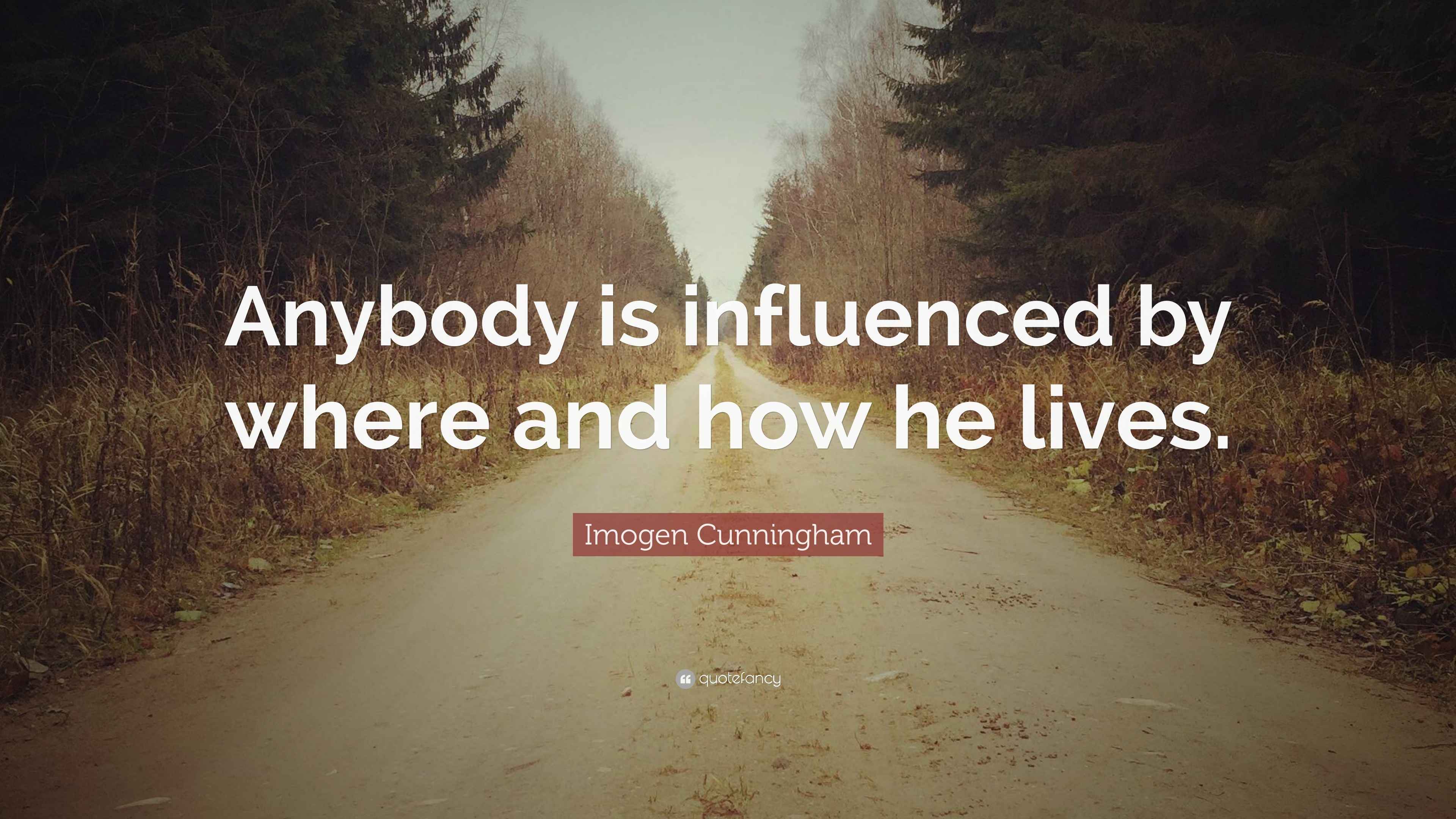 Imogen Cunningham Quote: “Anybody is influenced by where and how he lives.”