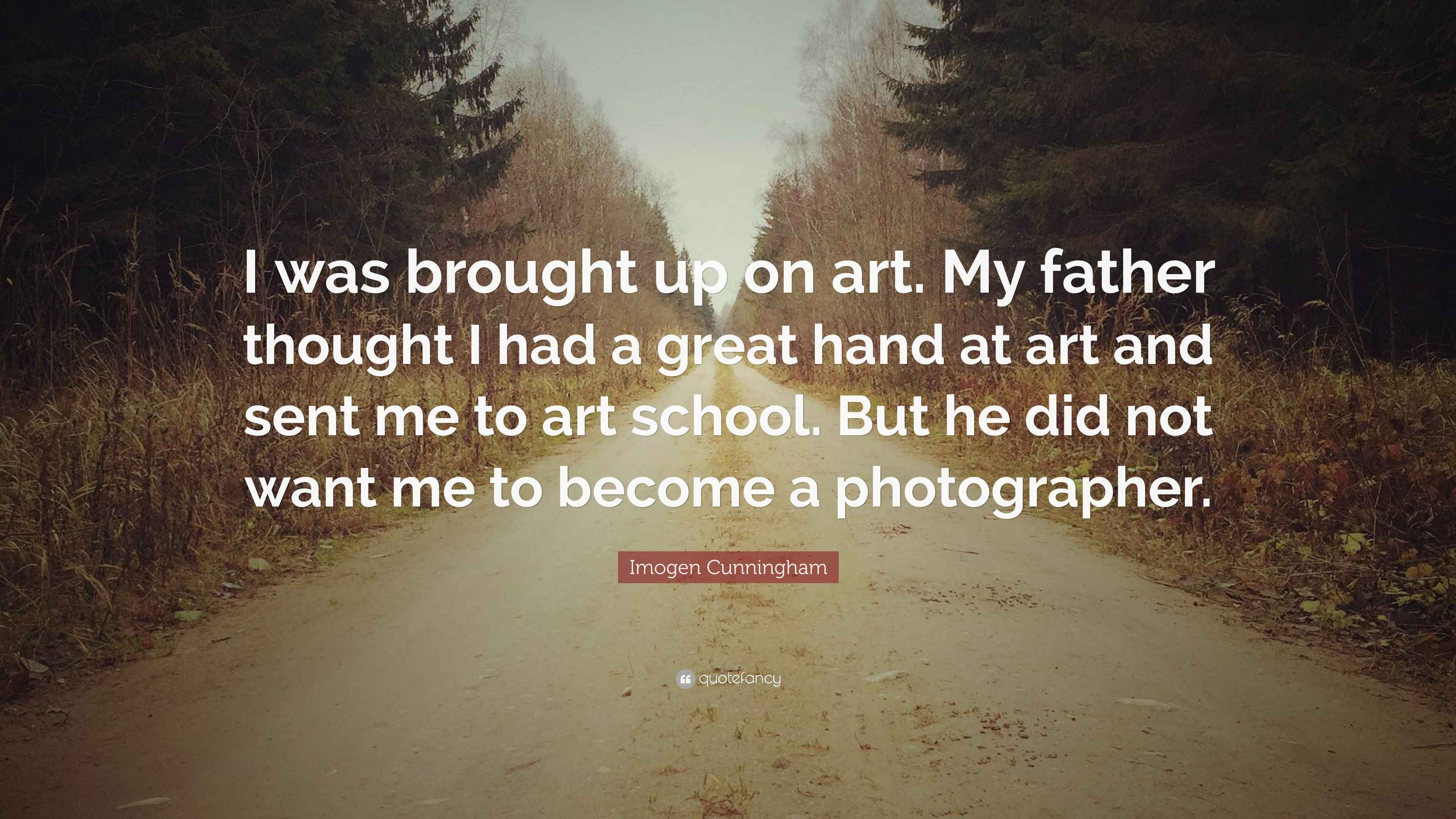 Imogen Cunningham Quote: “I was brought up on art. My father thought I ...