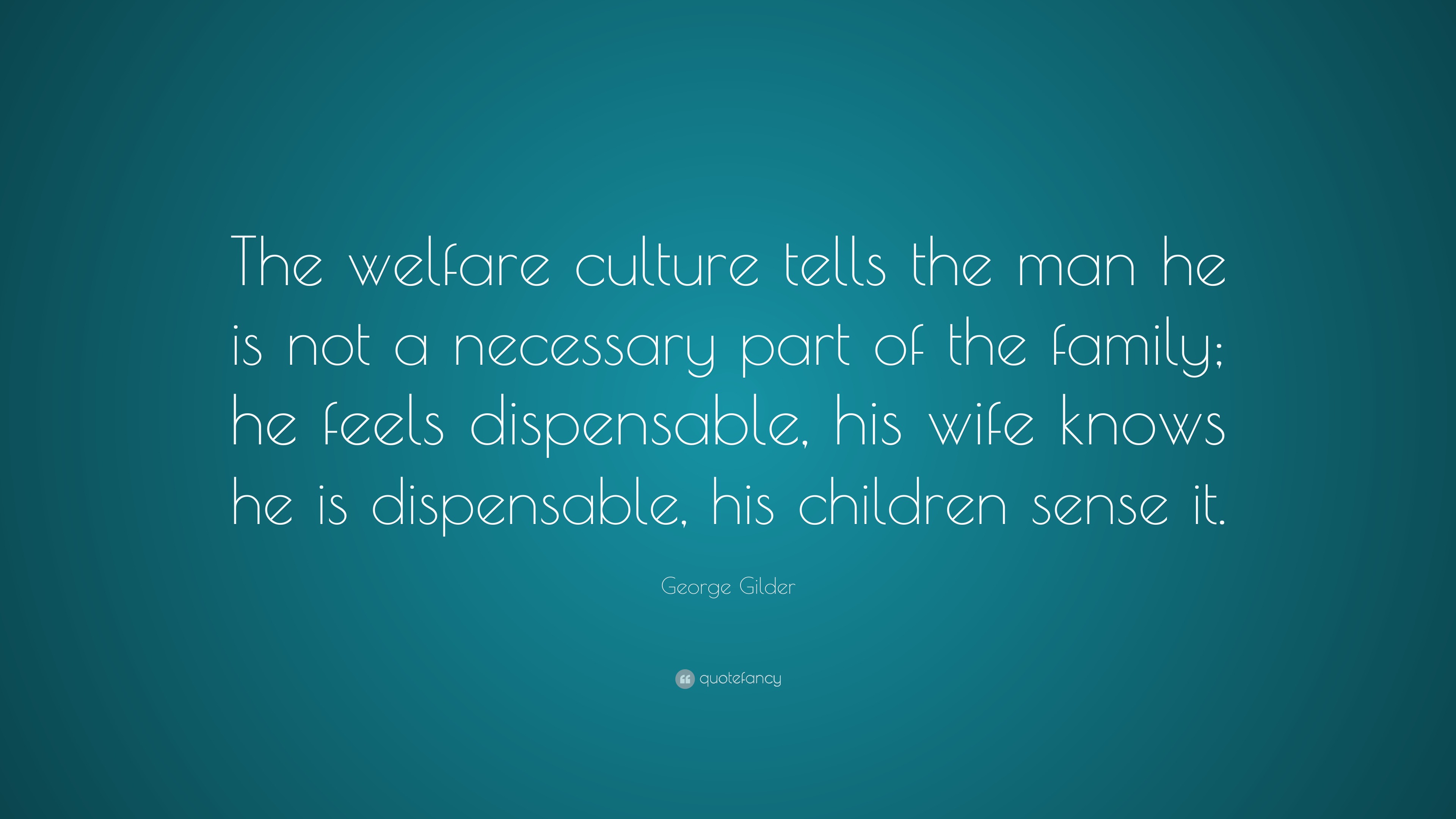 George Gilder Quote: “The welfare culture tells the man he is not a ...
