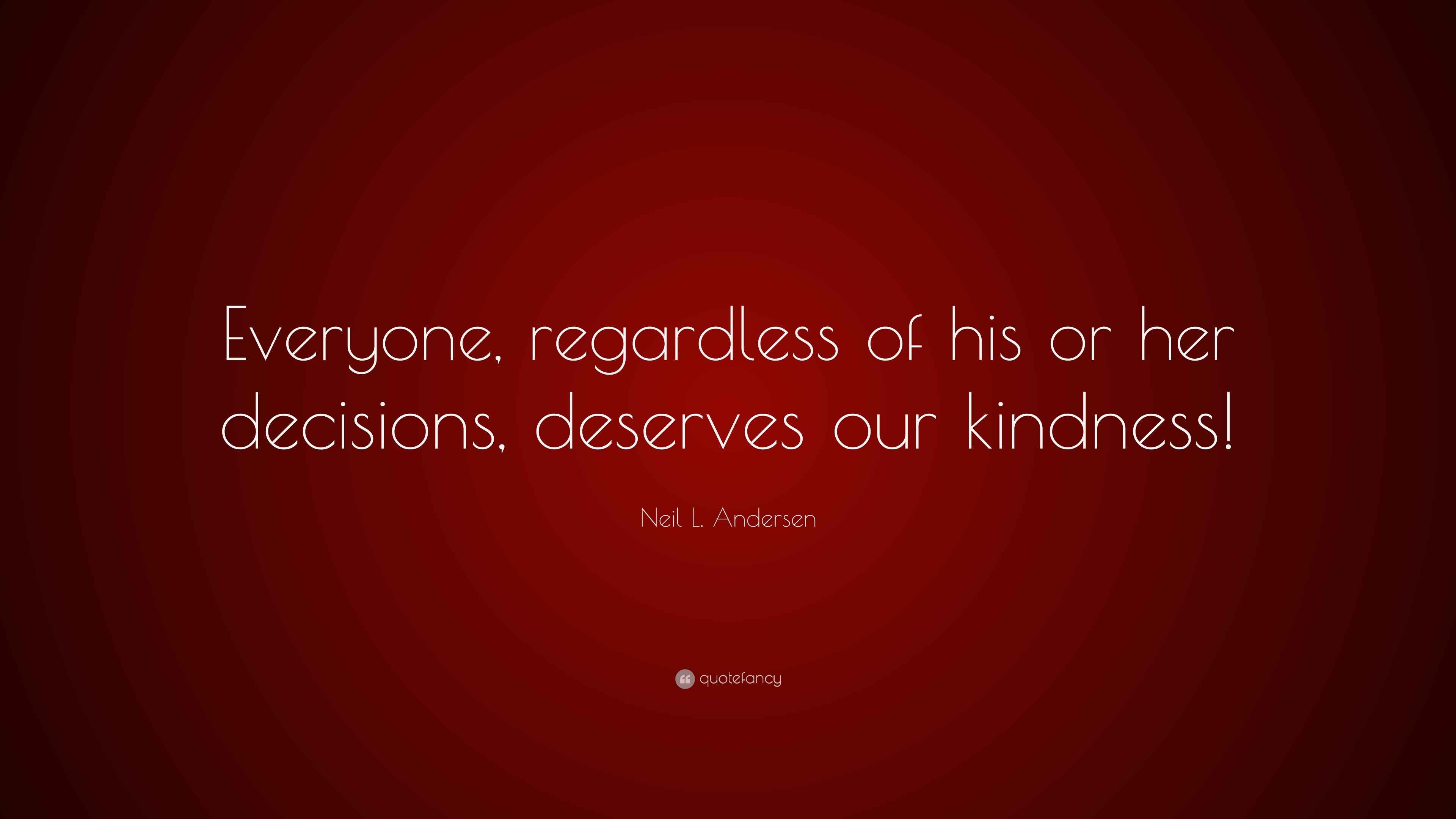 Neil L. Andersen Quote: “Everyone, regardless of his or her decisions ...