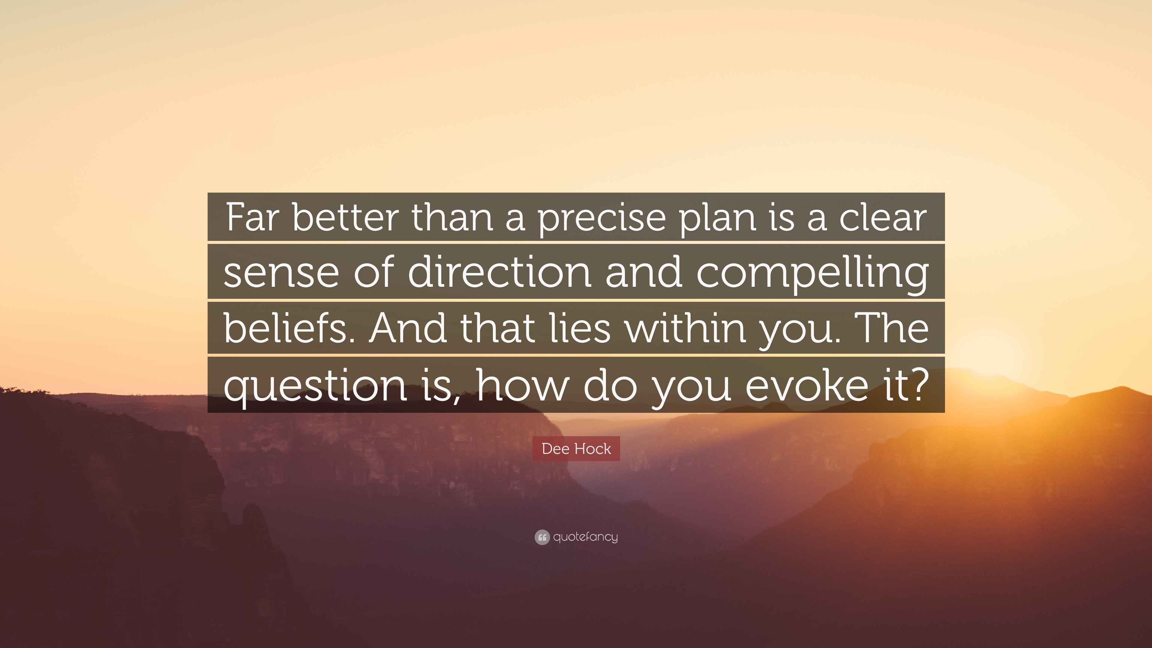 Dee Hock Quote: “Far better than a precise plan is a clear sense of ...