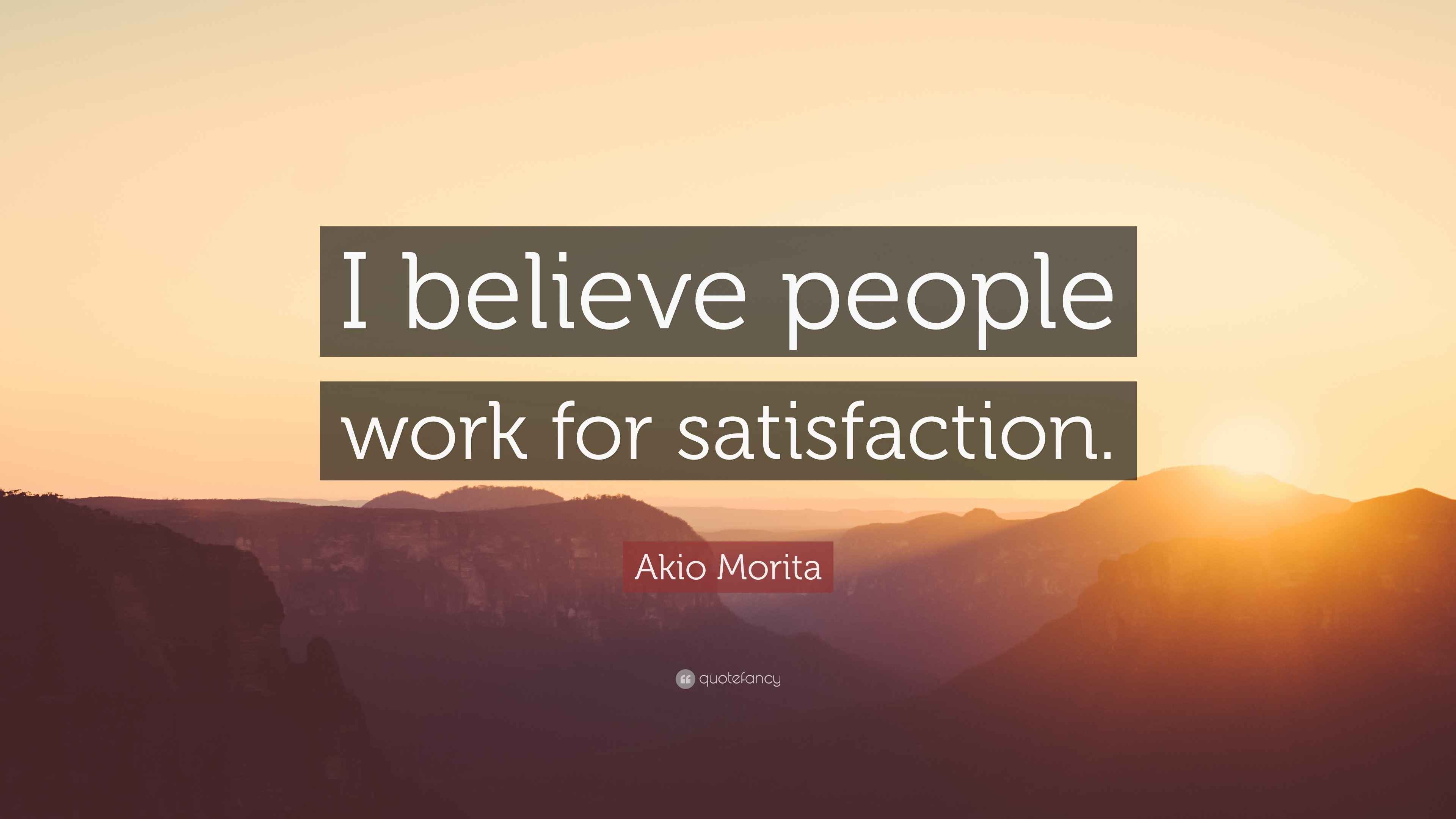 Akio Morita Quote: “I believe people work for satisfaction.”