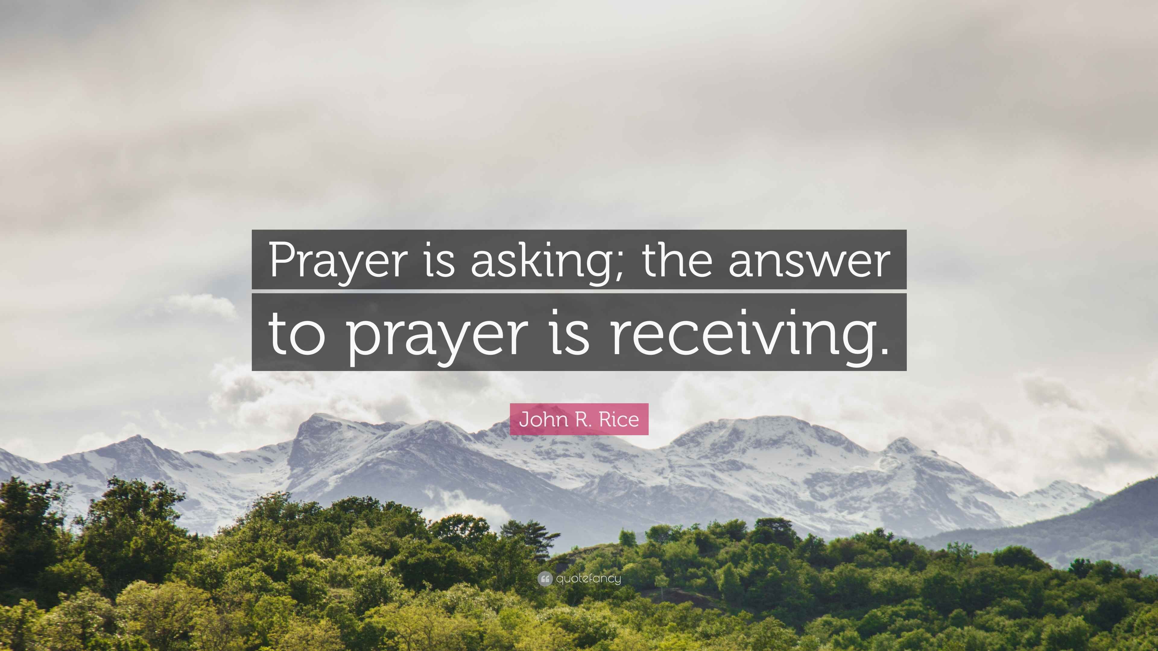 John R. Rice Quote: “Prayer is asking; the answer to prayer is receiving.”