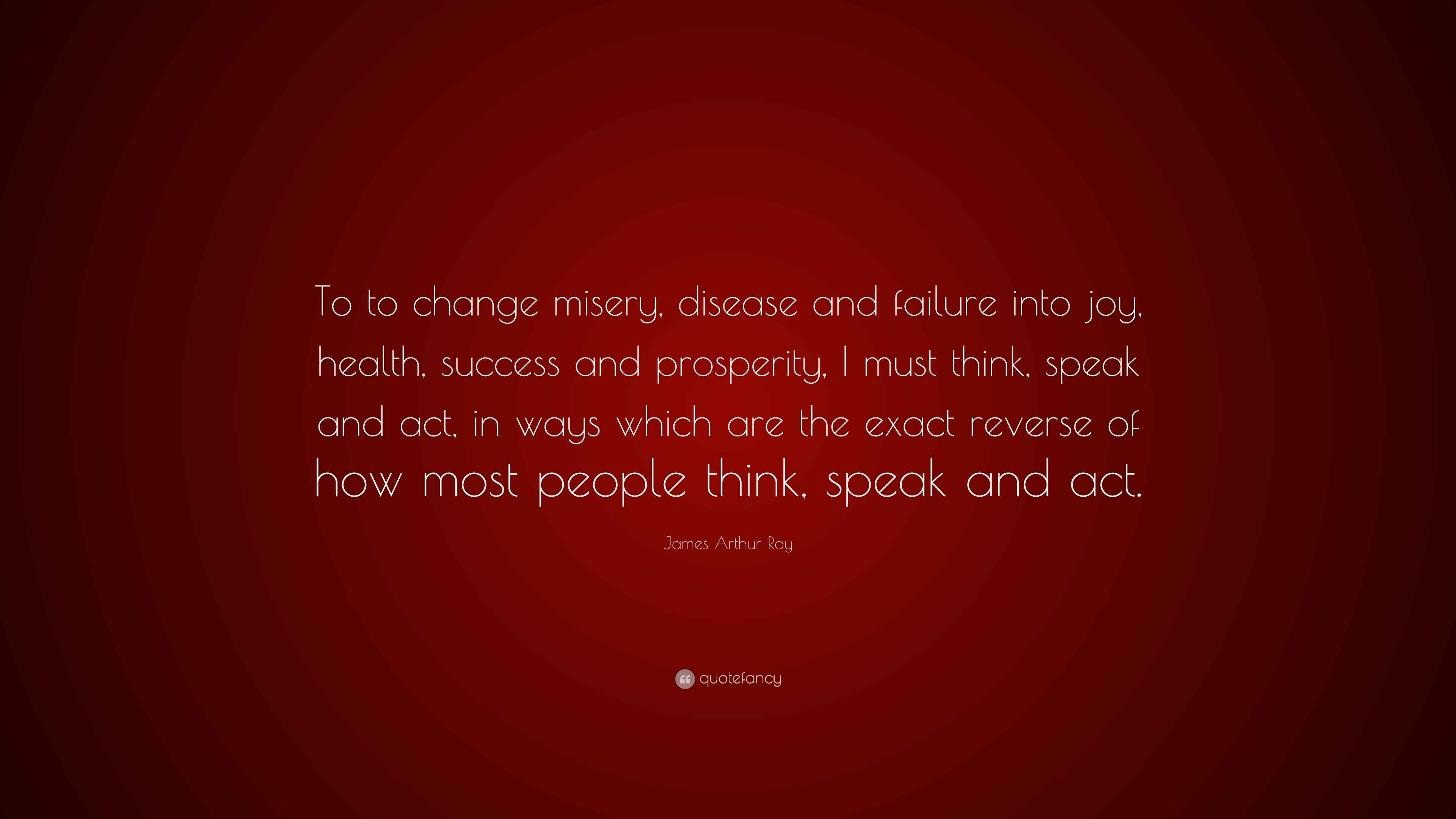 James Arthur Ray Quote: “To to change misery, disease and failure into ...