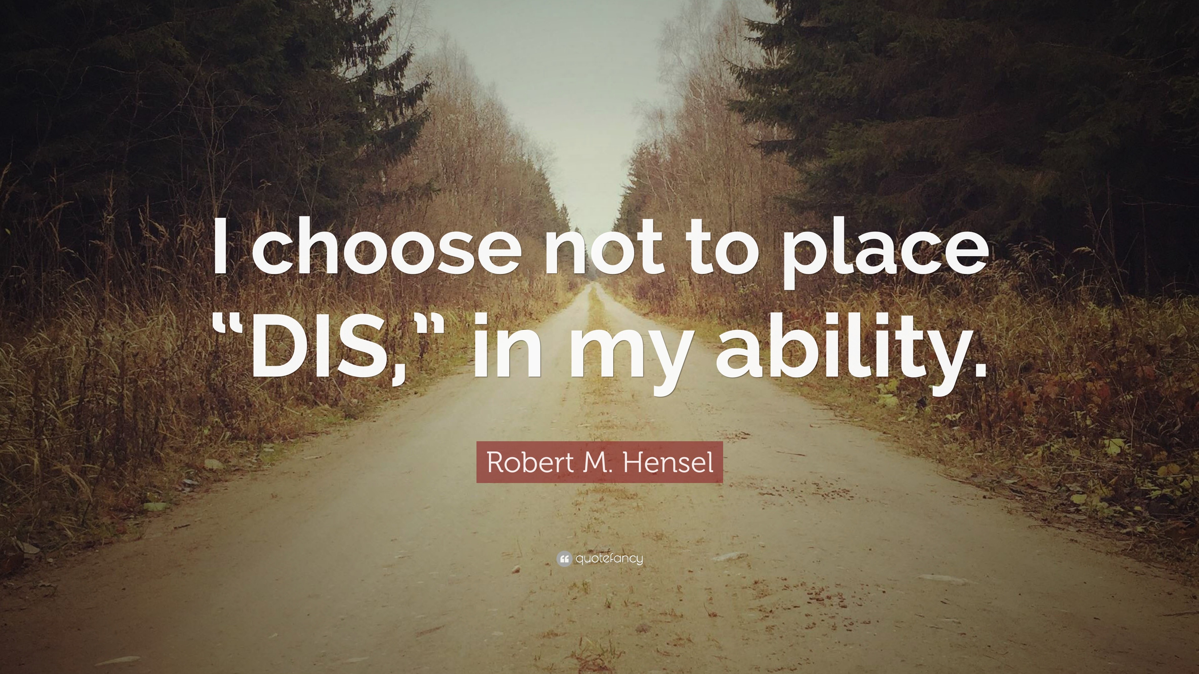 Robert M. Hensel Quote: “I choose not to place “DIS,” in my ability.”