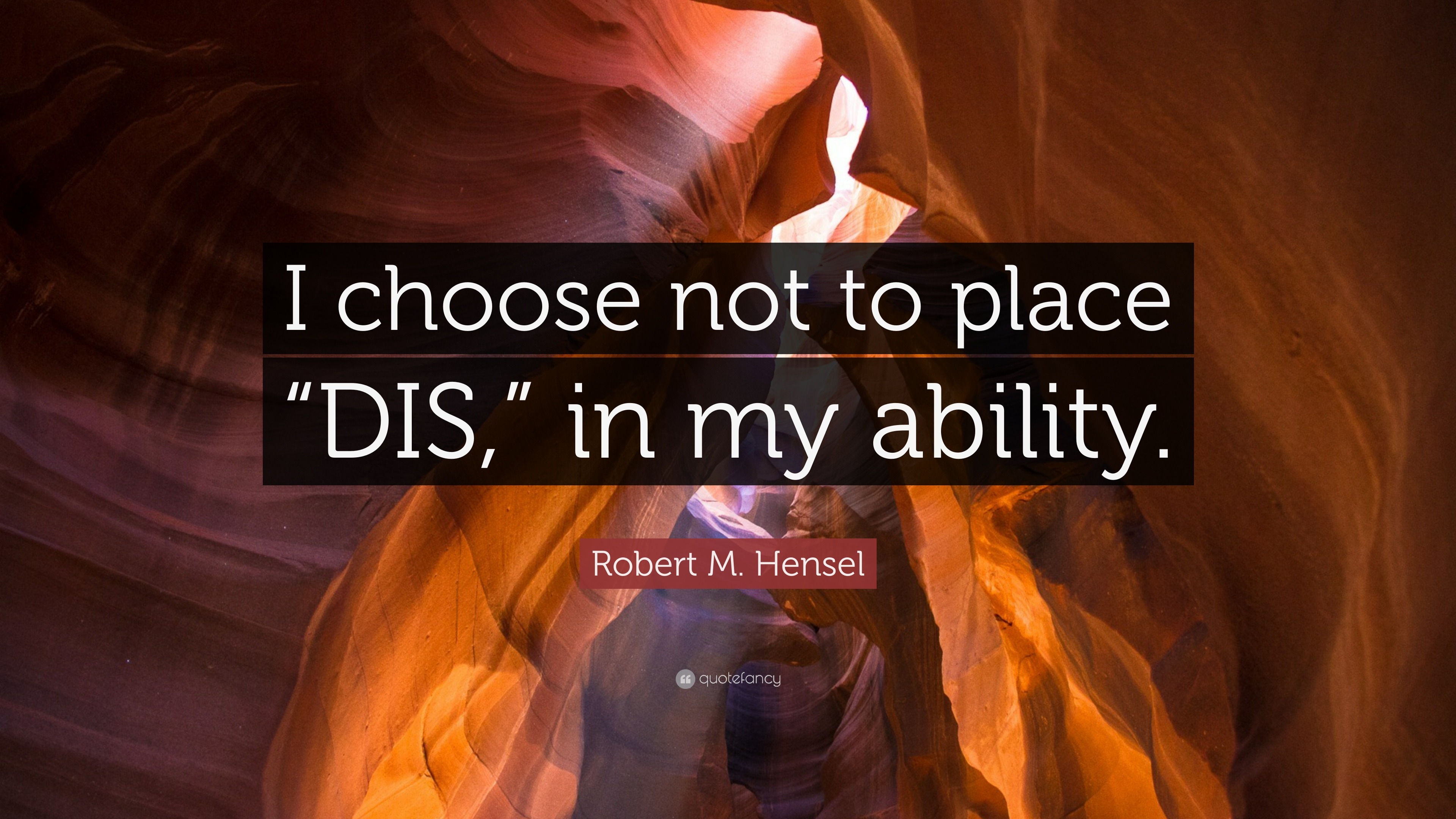 Robert M. Hensel Quote: “I choose not to place “DIS,” in my ability.”