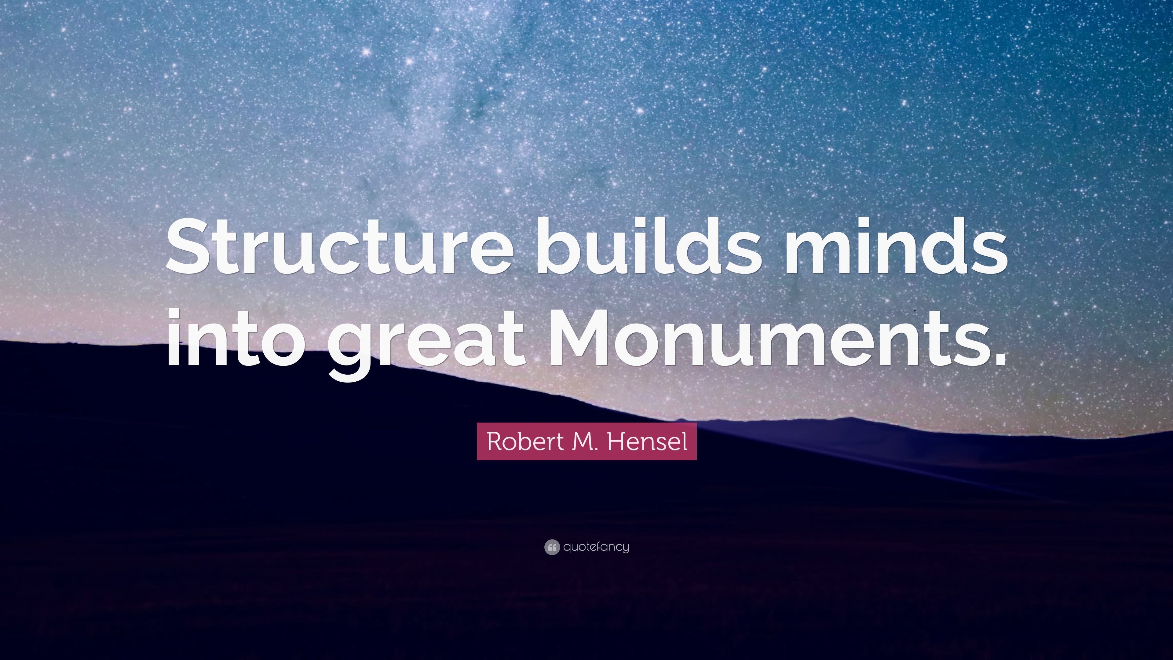 Robert M. Hensel Quote: “Structure builds minds into great Monuments.”