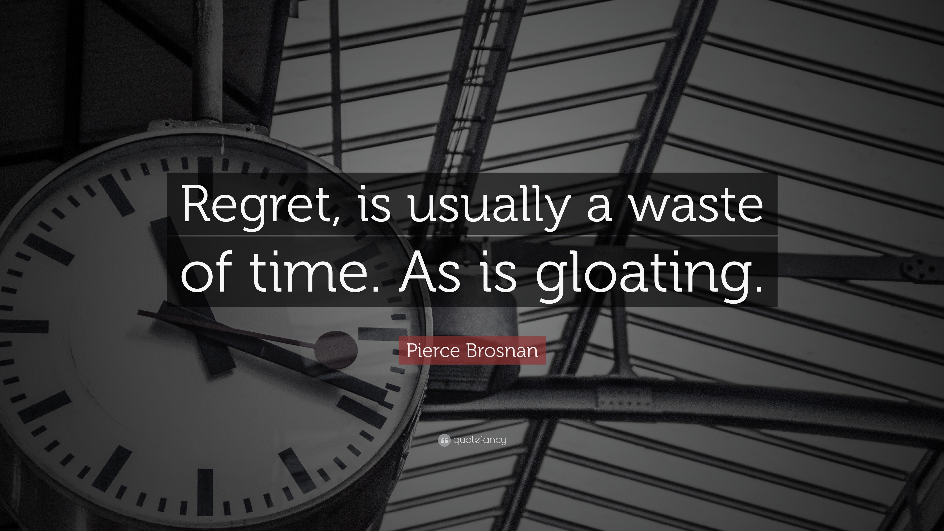 Pierce Brosnan Quote: “Regret, is usually a waste of time. As is gloating.”