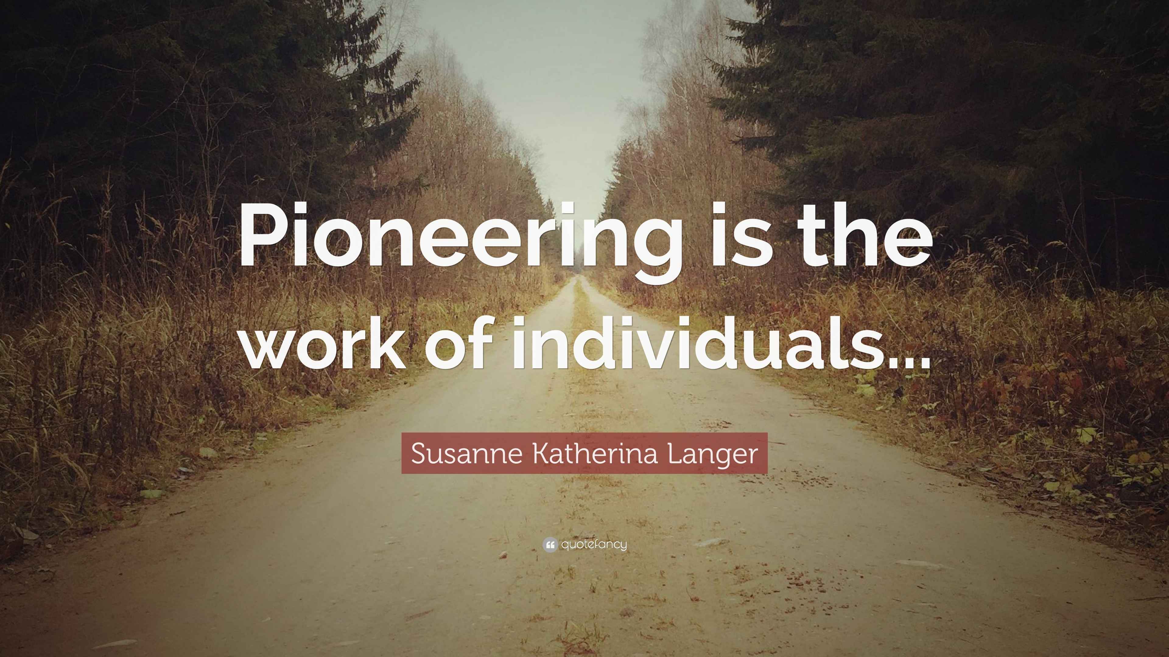 Susanne Katherina Langer Quote: “Pioneering is the work of individuals...”