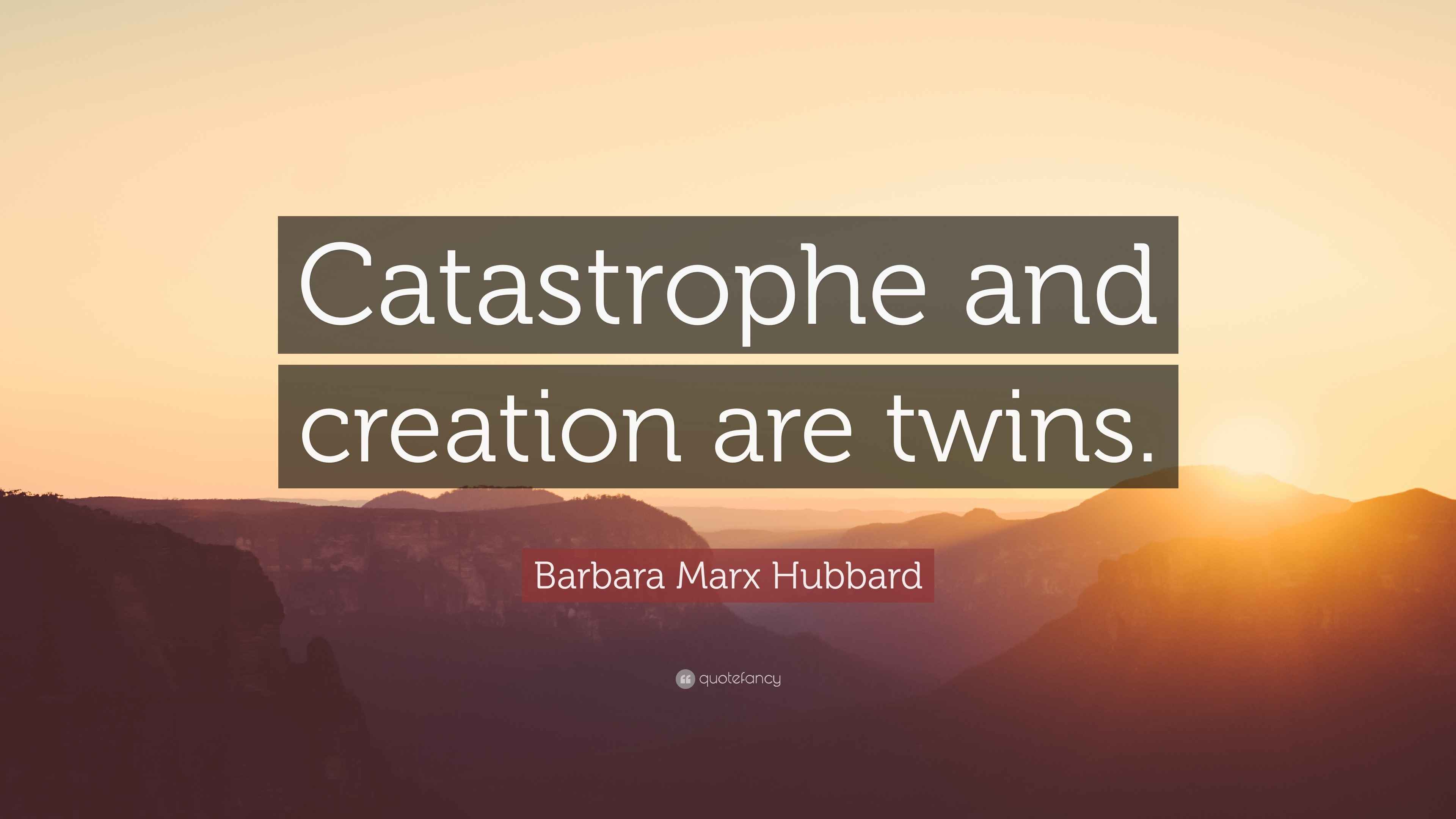 Barbara Marx Hubbard Quote: “Catastrophe and creation are twins.”