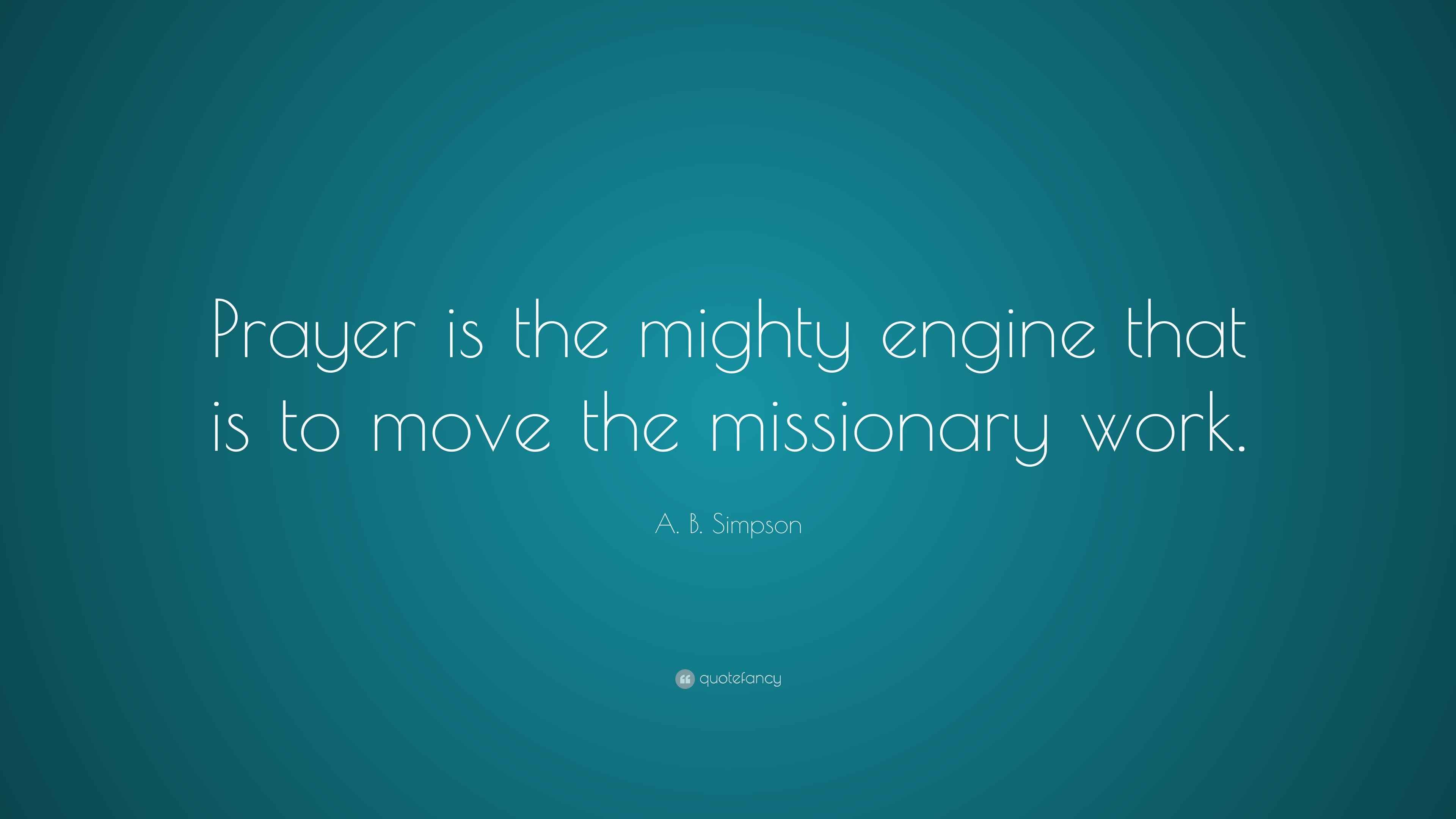 A. B. Simpson Quote: “Prayer is the mighty engine that is to move the ...