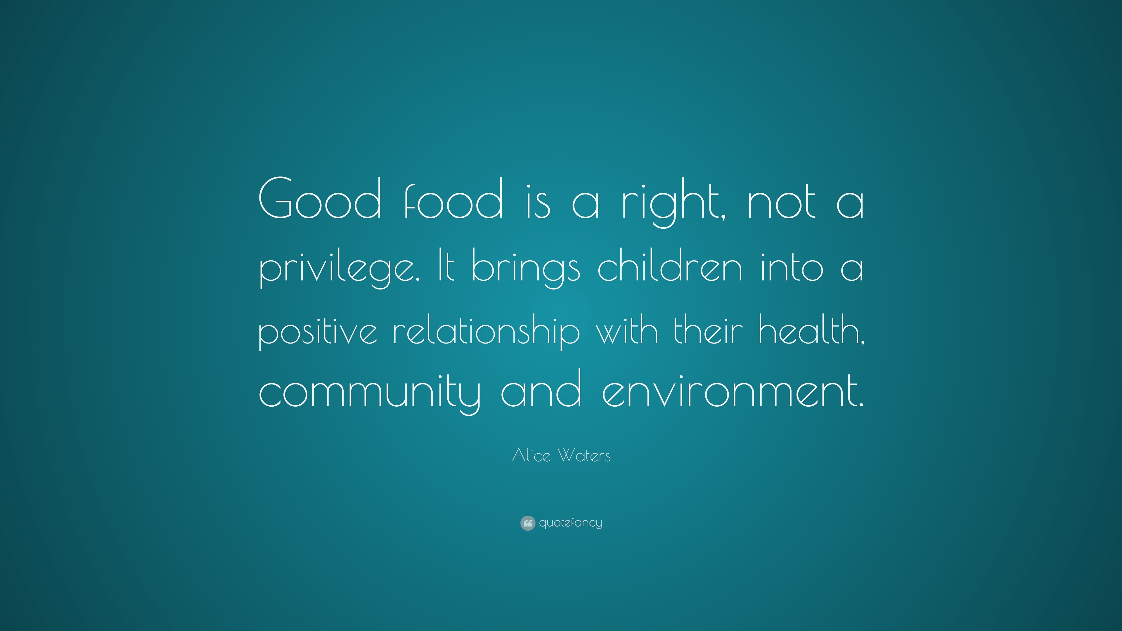 Alice Waters Quote: “Good food is a right, not a privilege. It brings ...