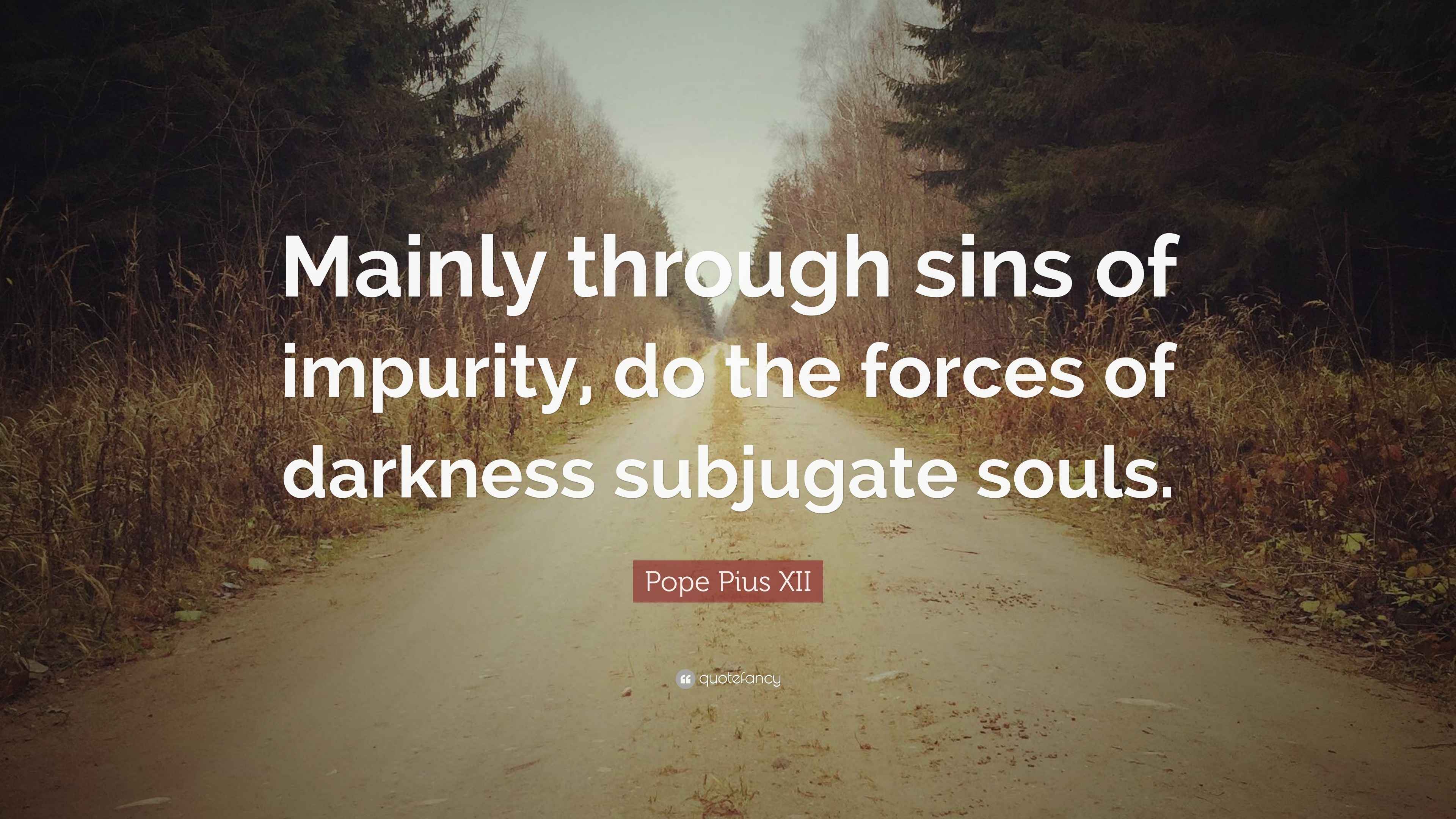 Pope Pius XII Quote: “Mainly through sins of impurity, do the forces of ...