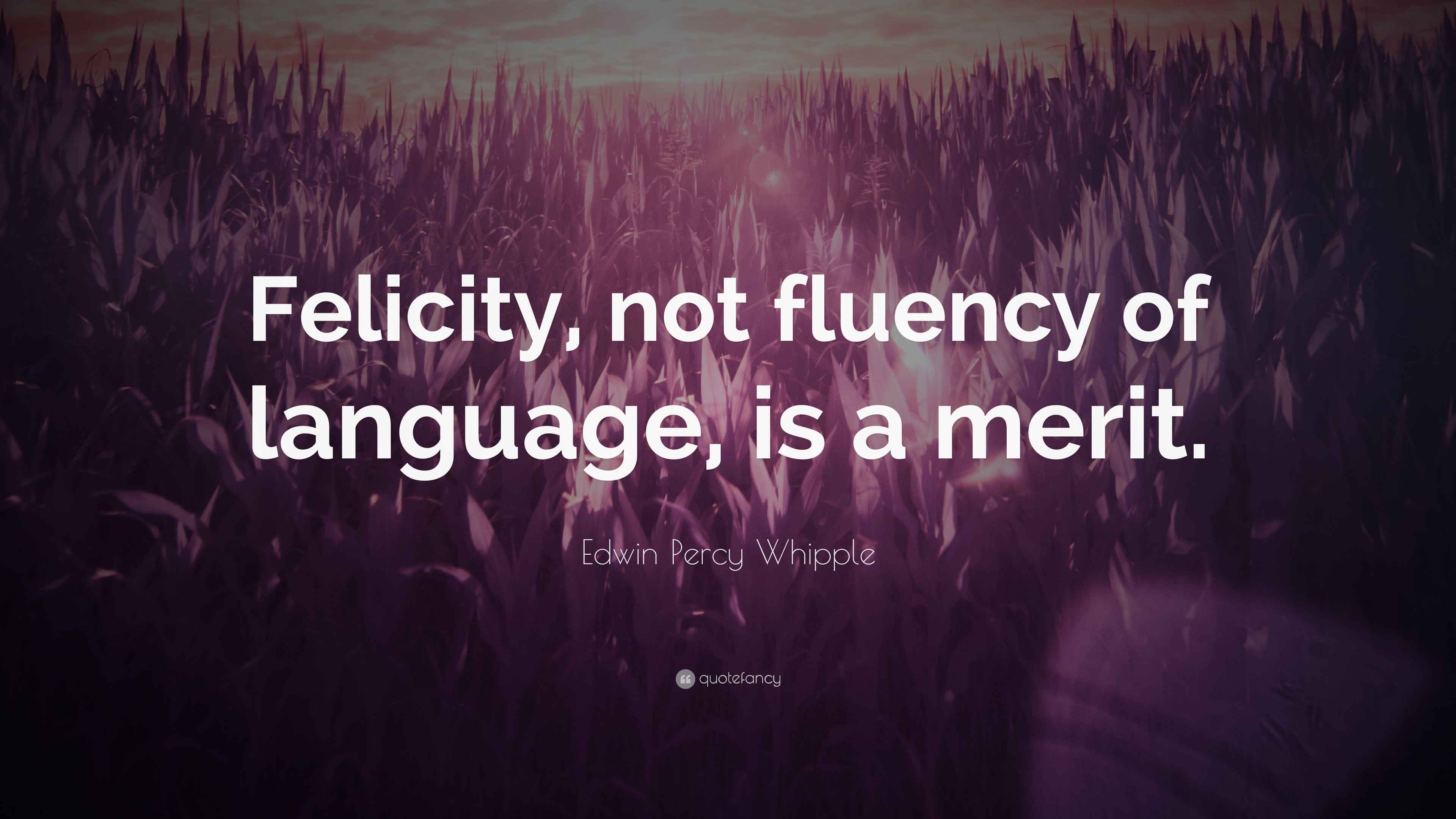 Edwin Percy Whipple Quote: “Felicity, not fluency of language, is a merit.”