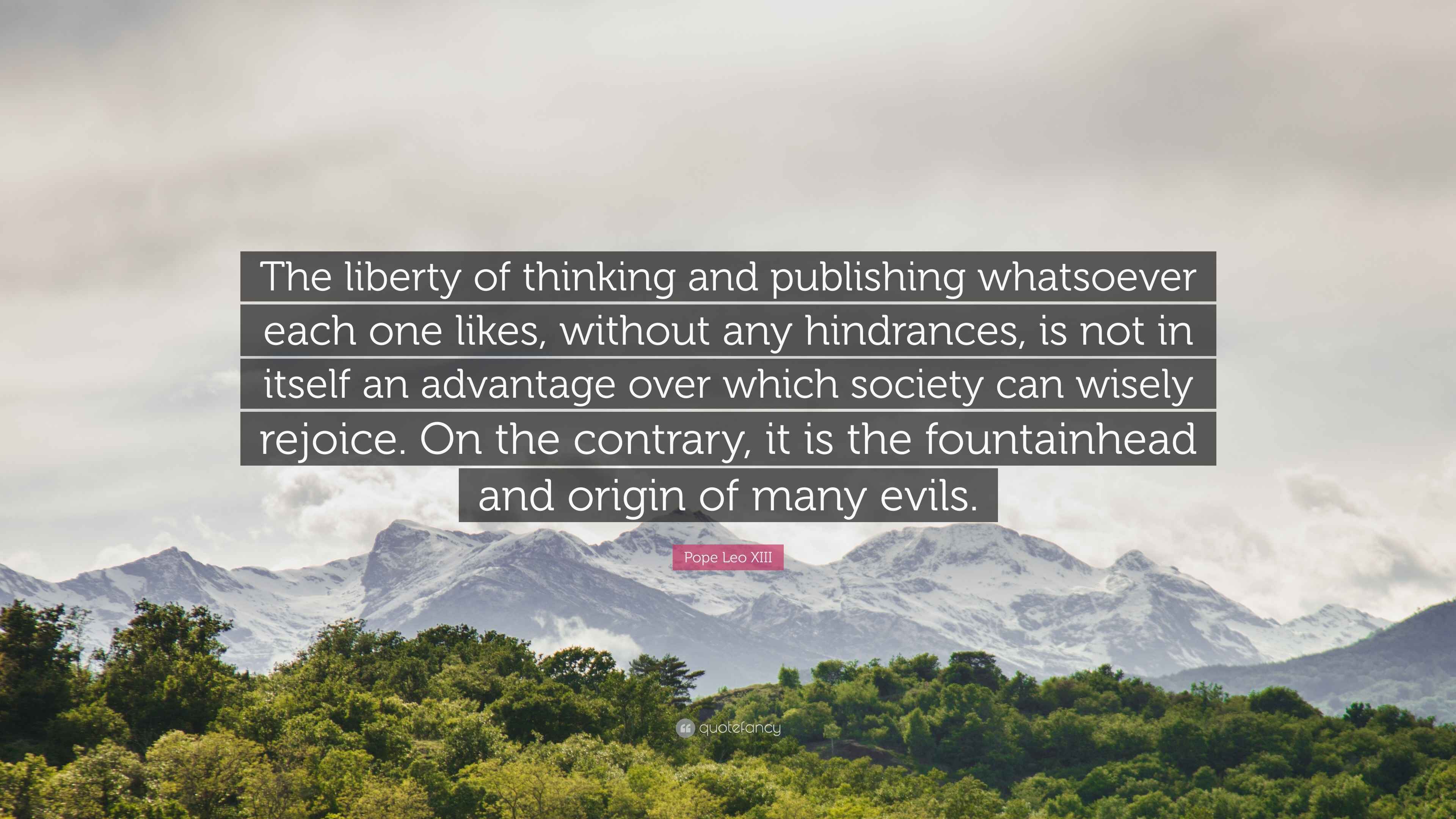 Pope Leo XIII Quote: “The liberty of thinking and publishing whatsoever ...