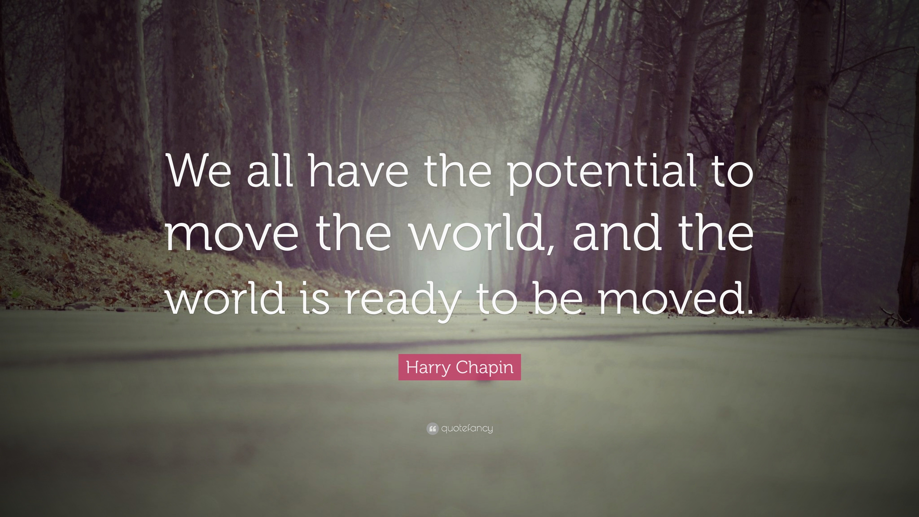 Harry Chapin Quote: “We all have the potential to move the world, and ...