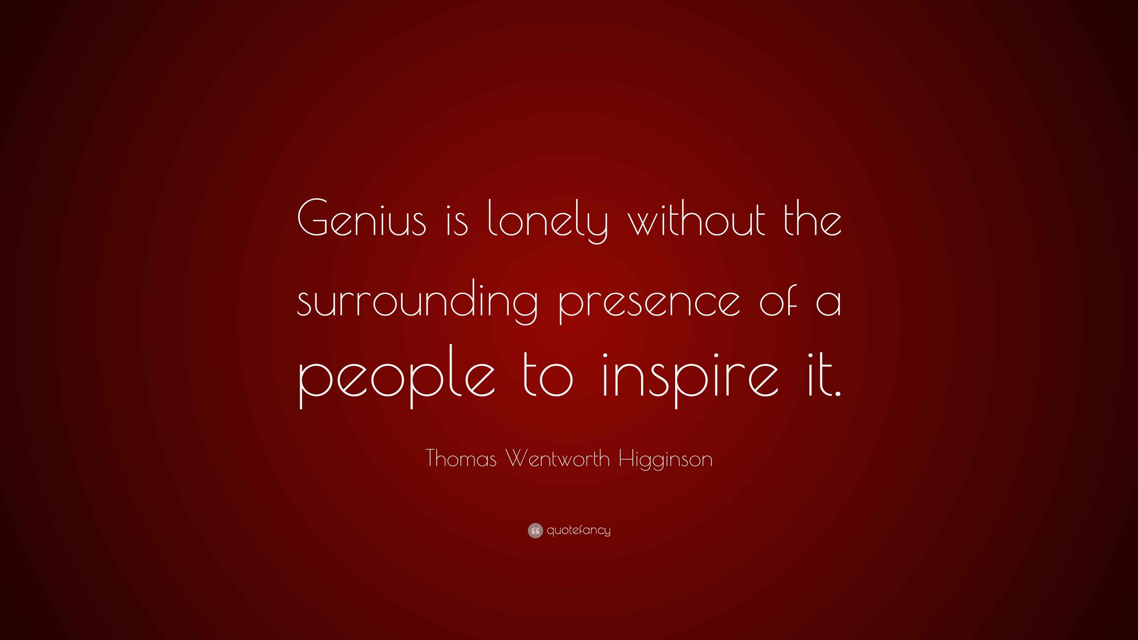 Thomas Wentworth Higginson Quote: “Genius is lonely without the ...