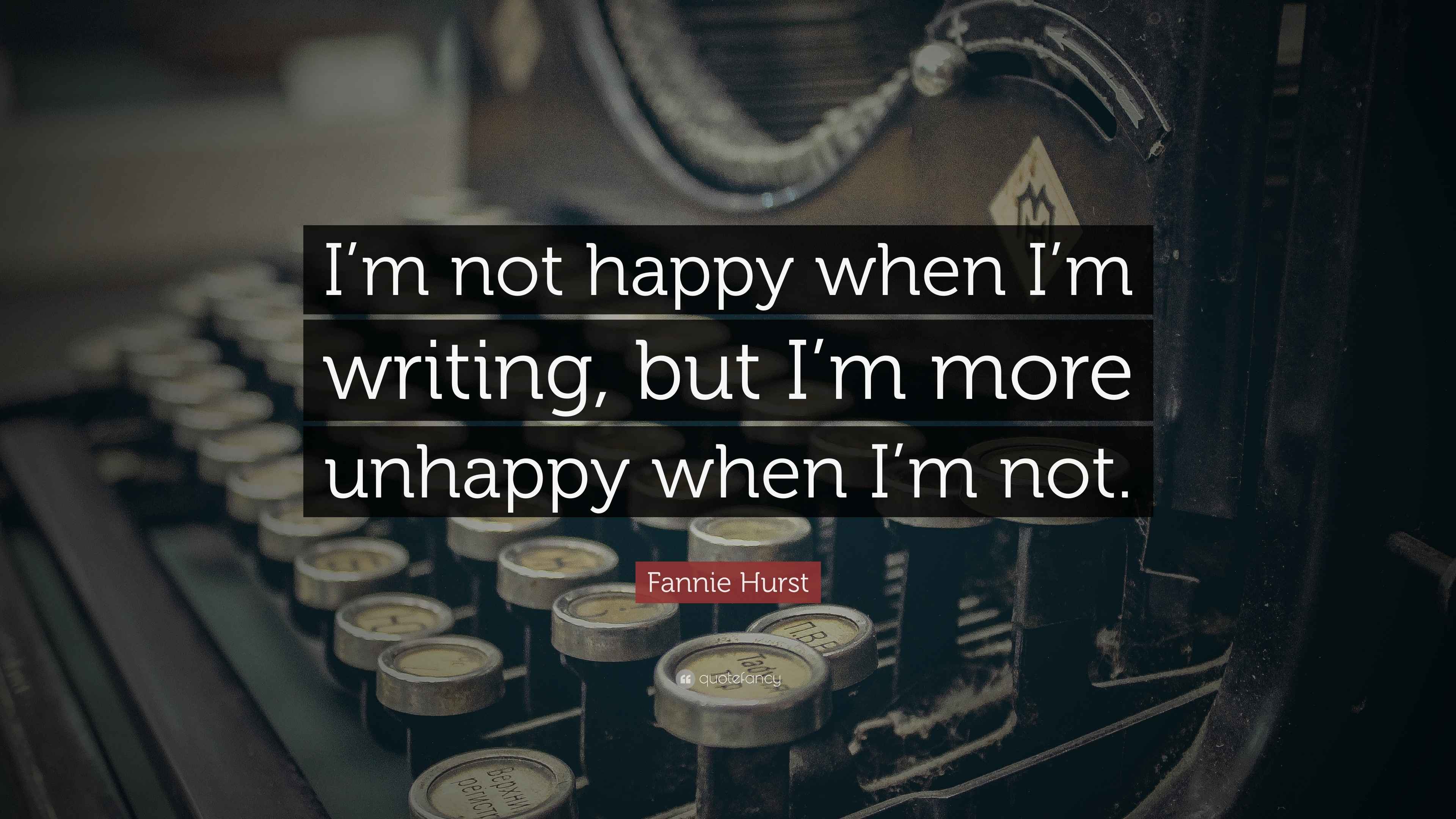 Fannie Hurst Quote: “I’m not happy when I’m writing, but I’m more ...