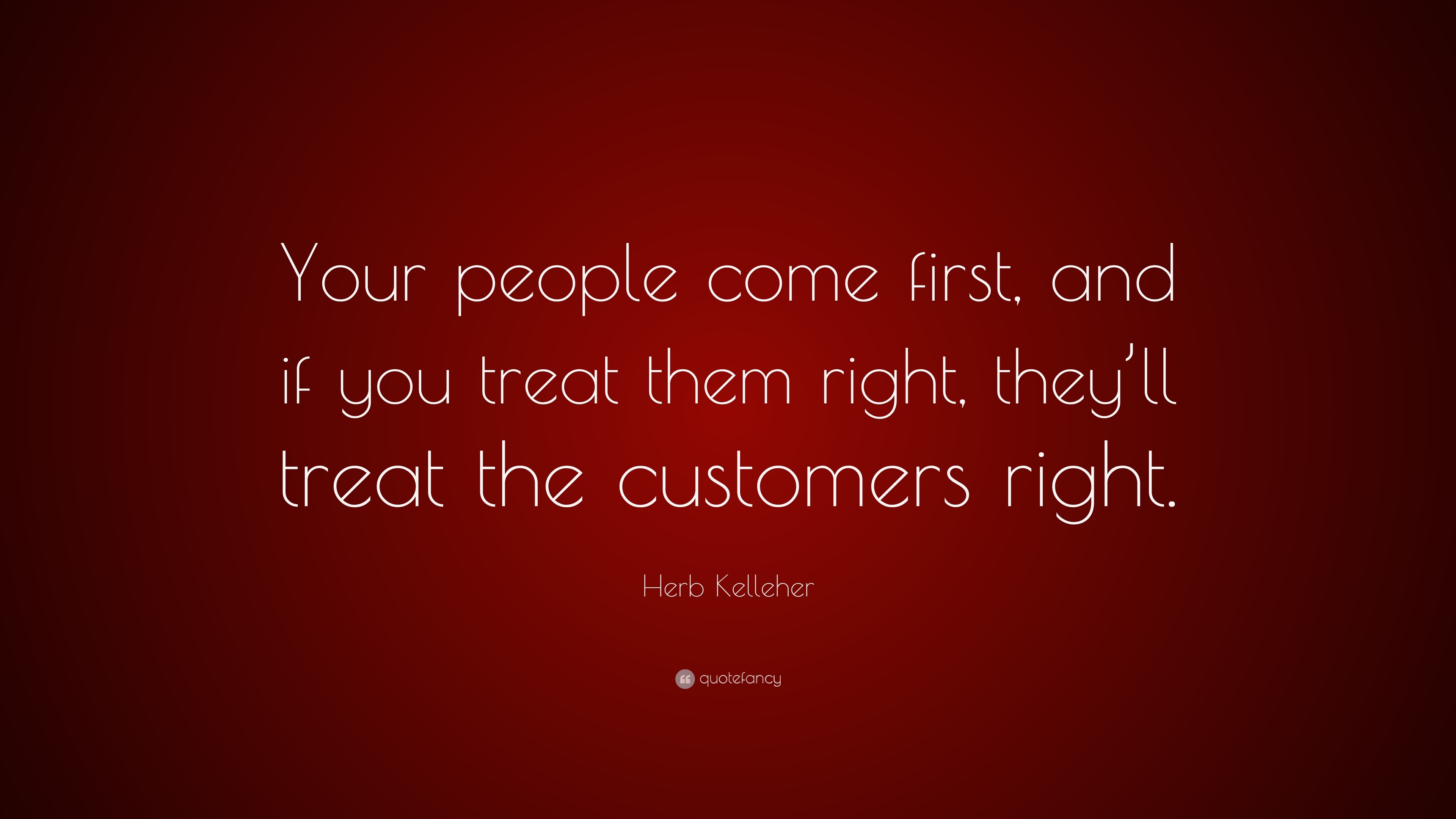 Herb Kelleher Quote: “Your people come first, and if you treat them ...