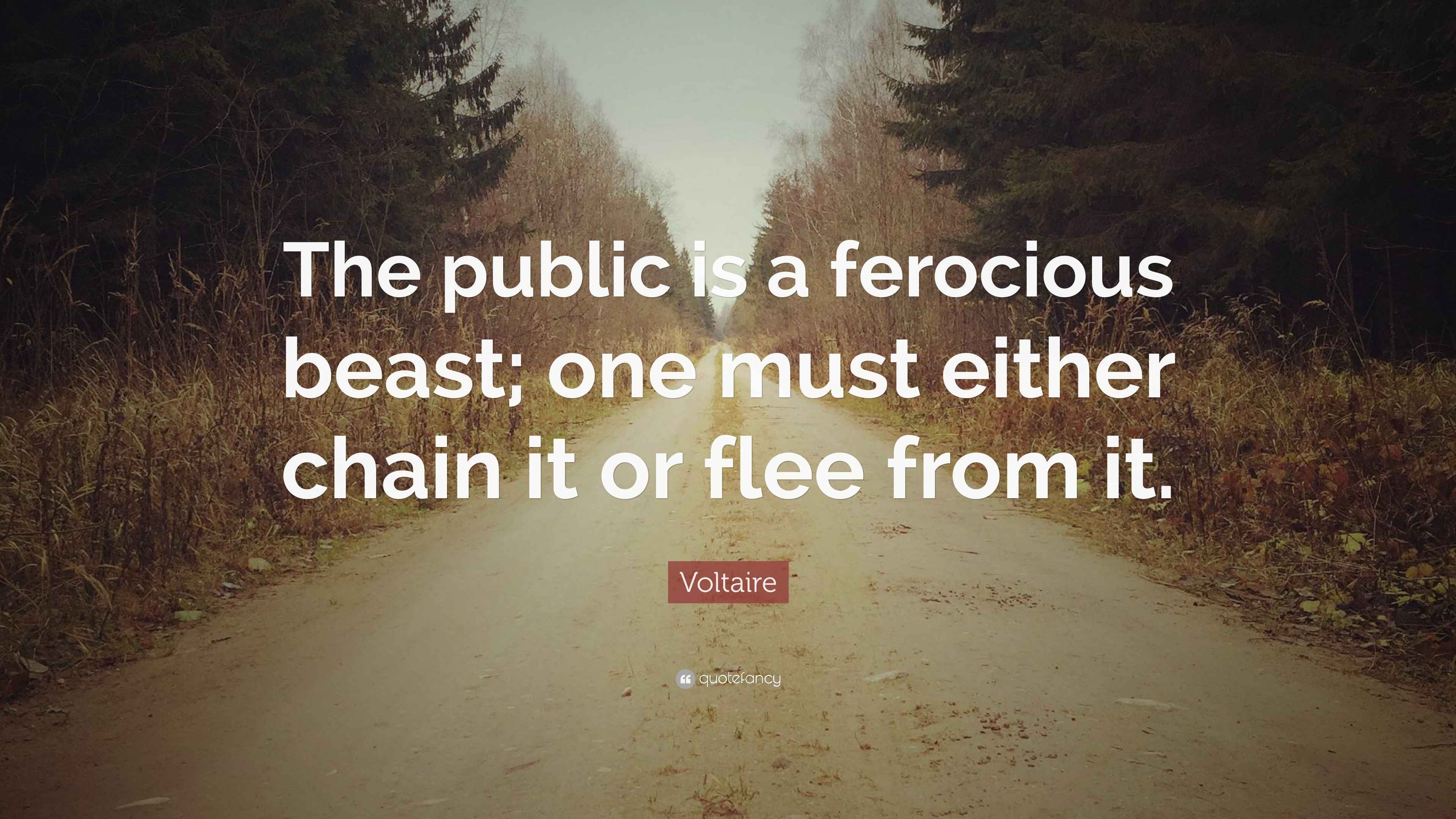 Voltaire Quote: “The public is a ferocious beast; one must either chain ...