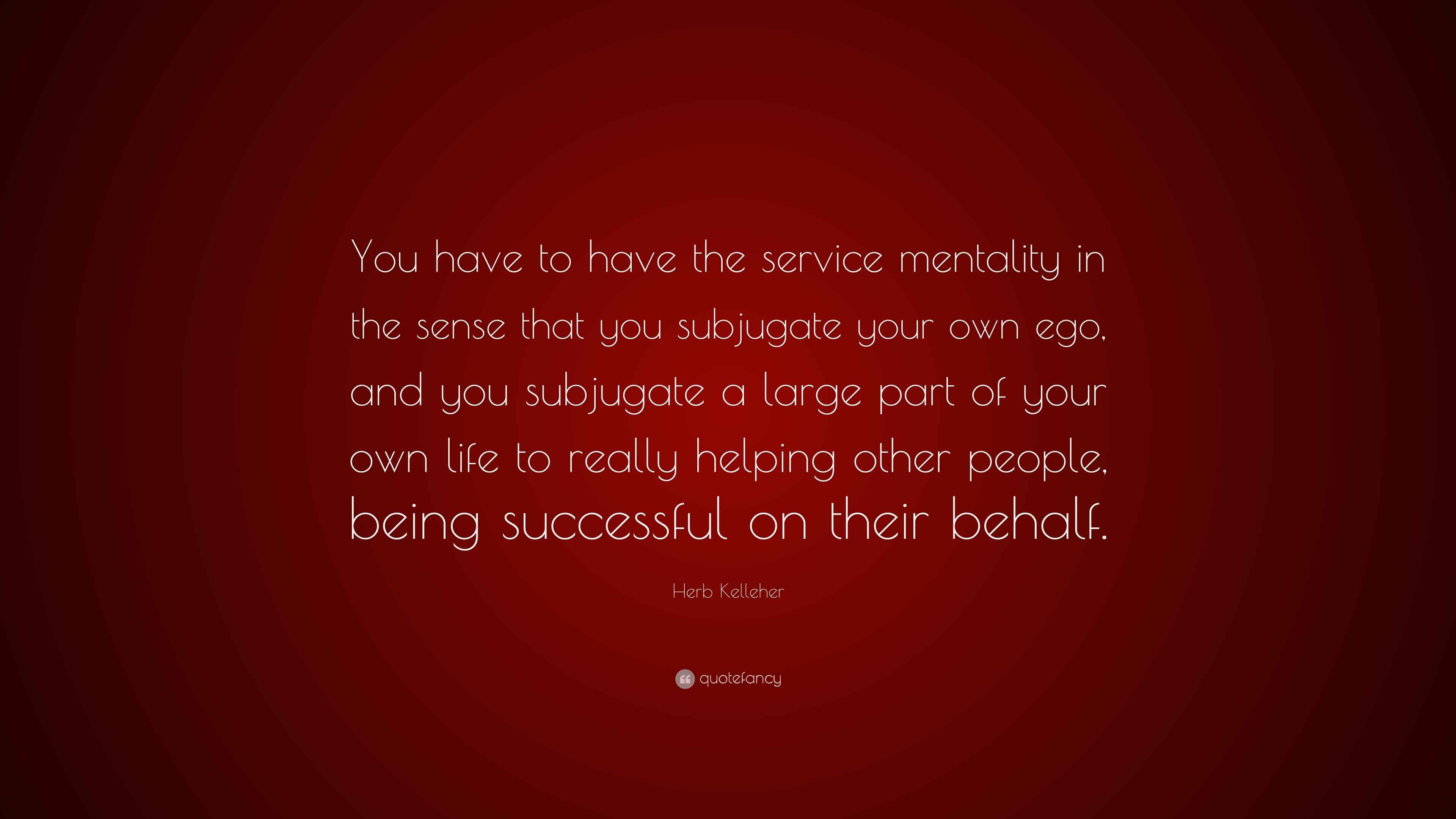 Herb Kelleher Quote: “You have to have the service mentality in the ...
