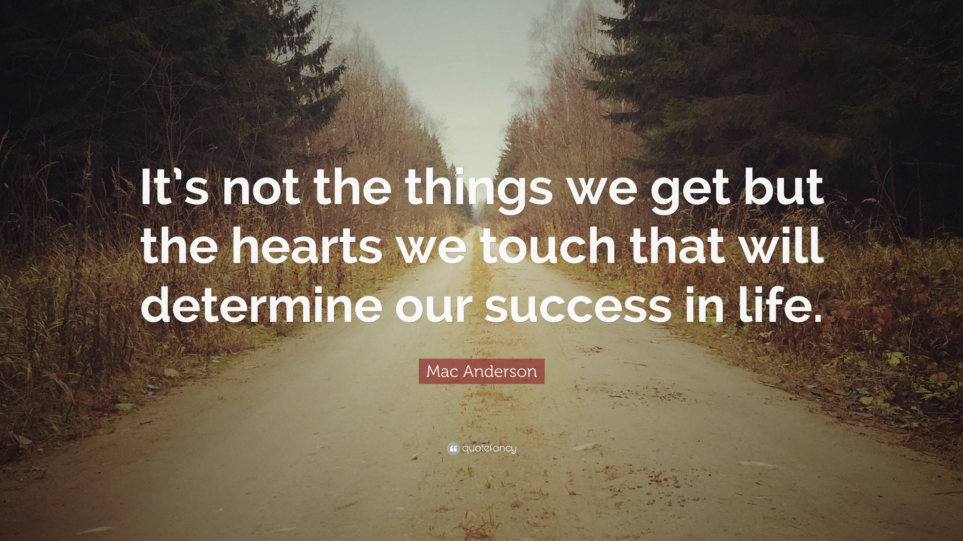 Mac Anderson Quote: “It’s not the things we get but the hearts we touch ...