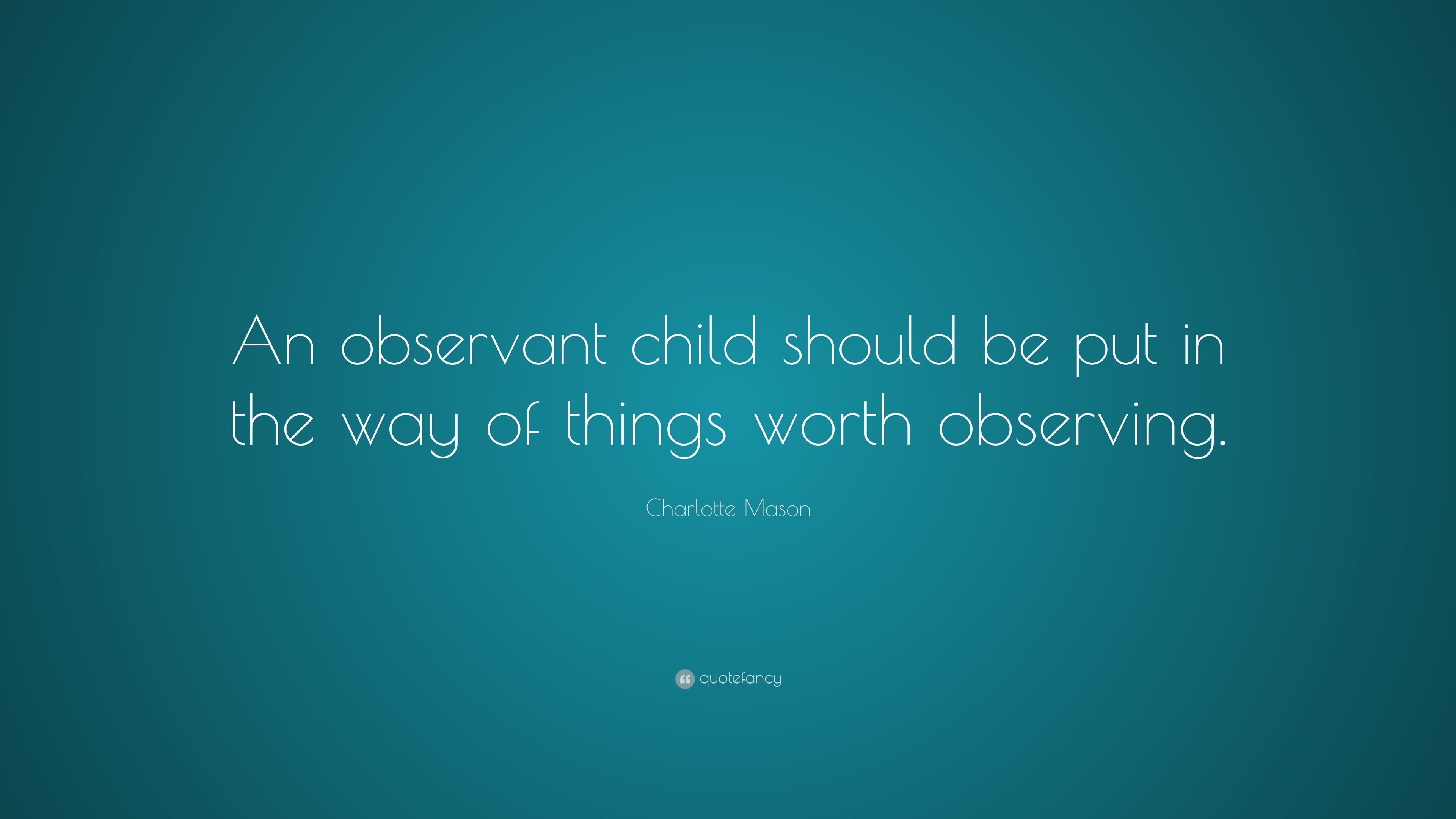 Charlotte Mason Quote: “An observant child should be put in the way of ...