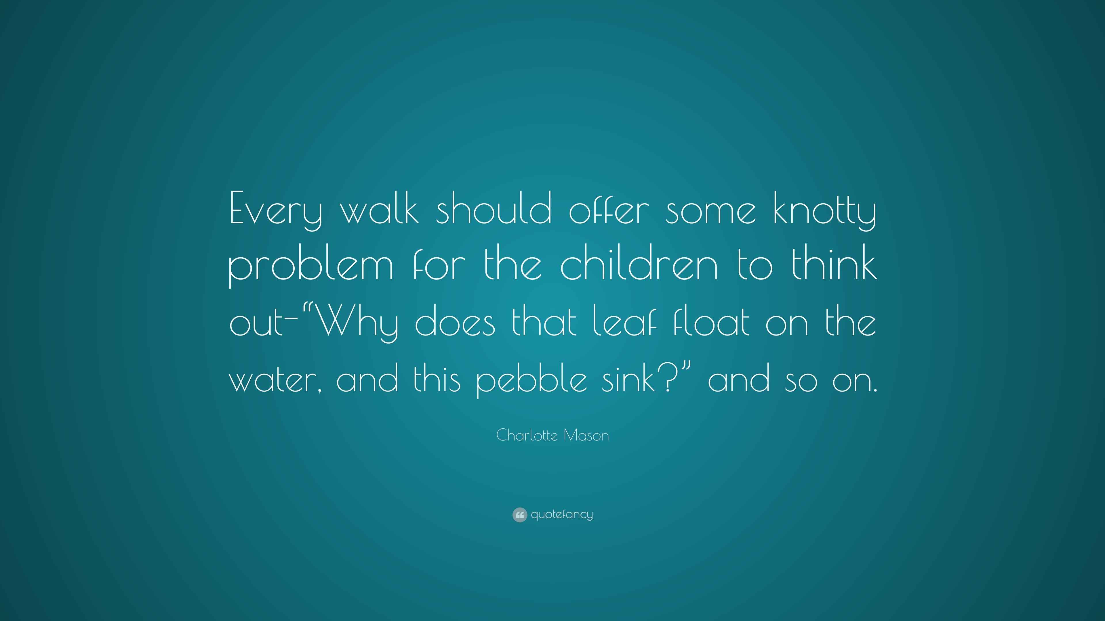Charlotte Mason Quote: “Every walk should offer some knotty problem for ...
