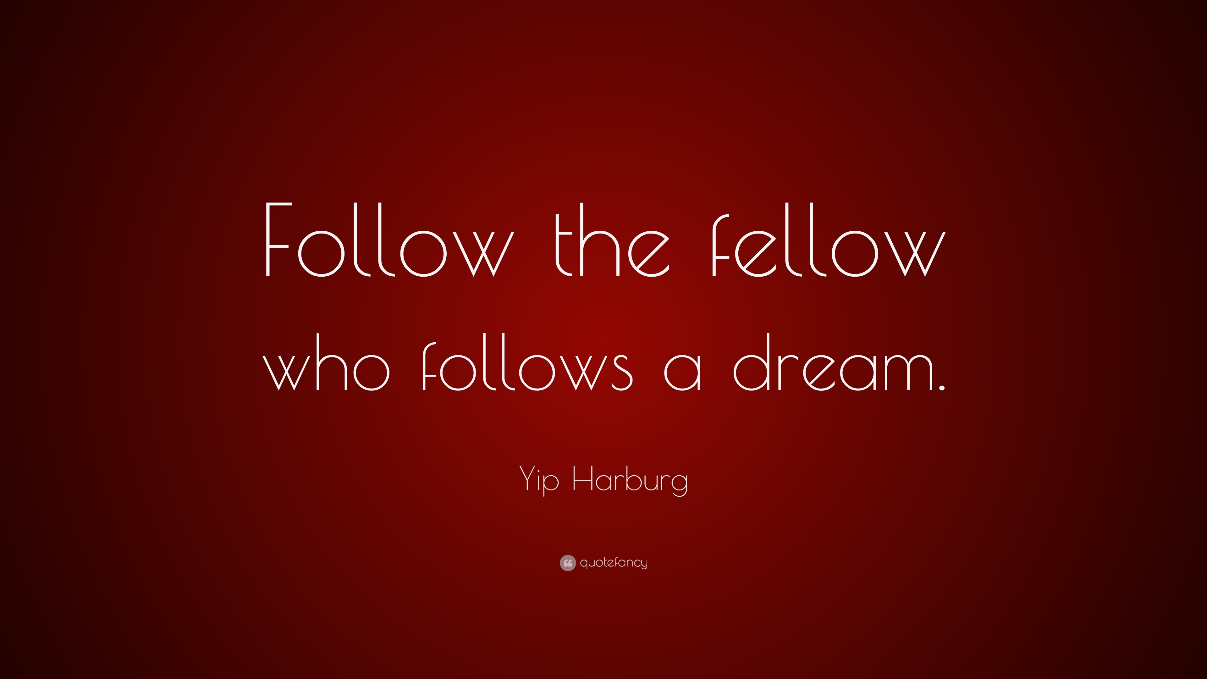 Yip Harburg Quote: “Follow the fellow who follows a dream.”