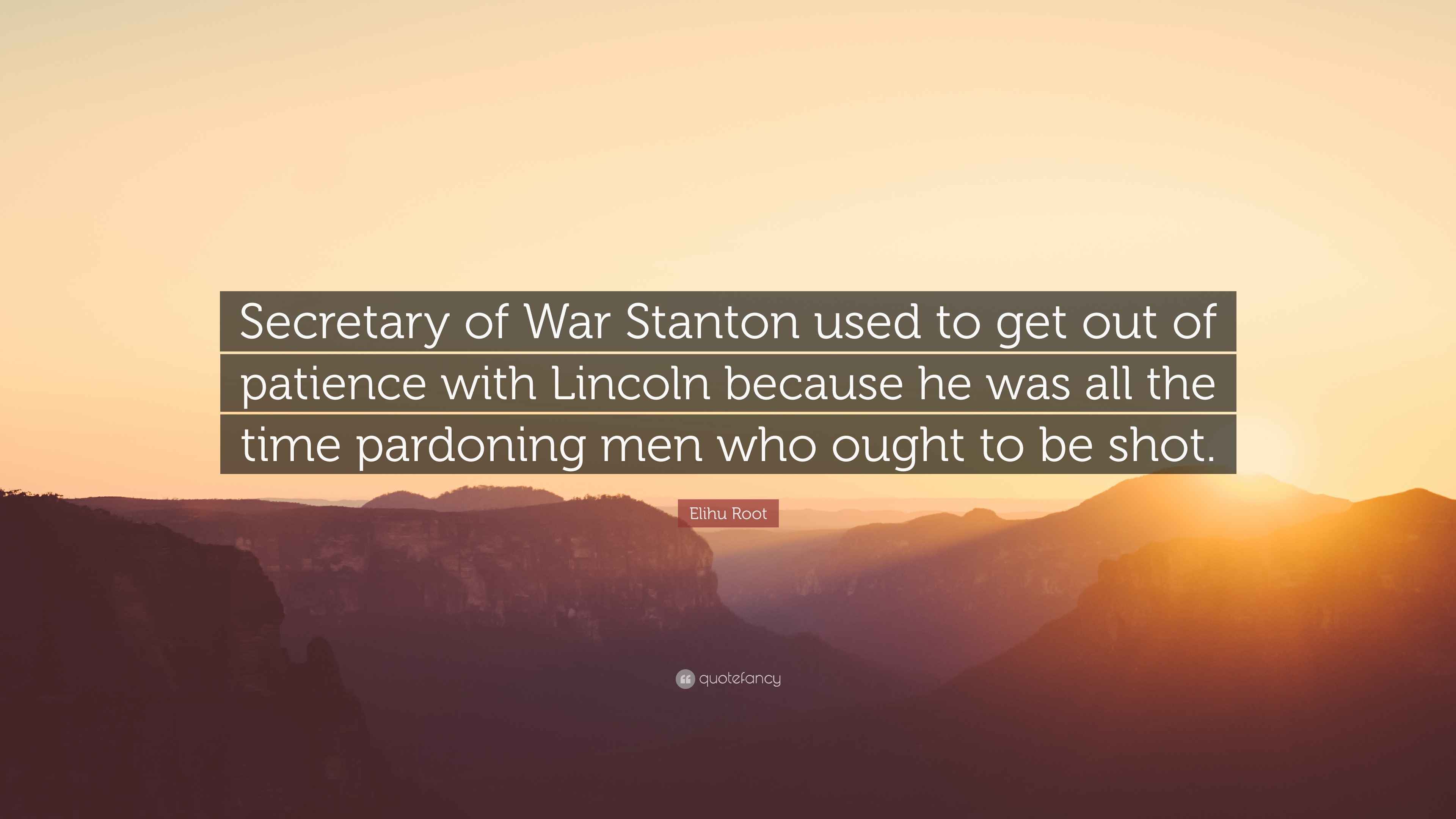 Elihu Root Quote: “Secretary of War Stanton used to get out of patience ...
