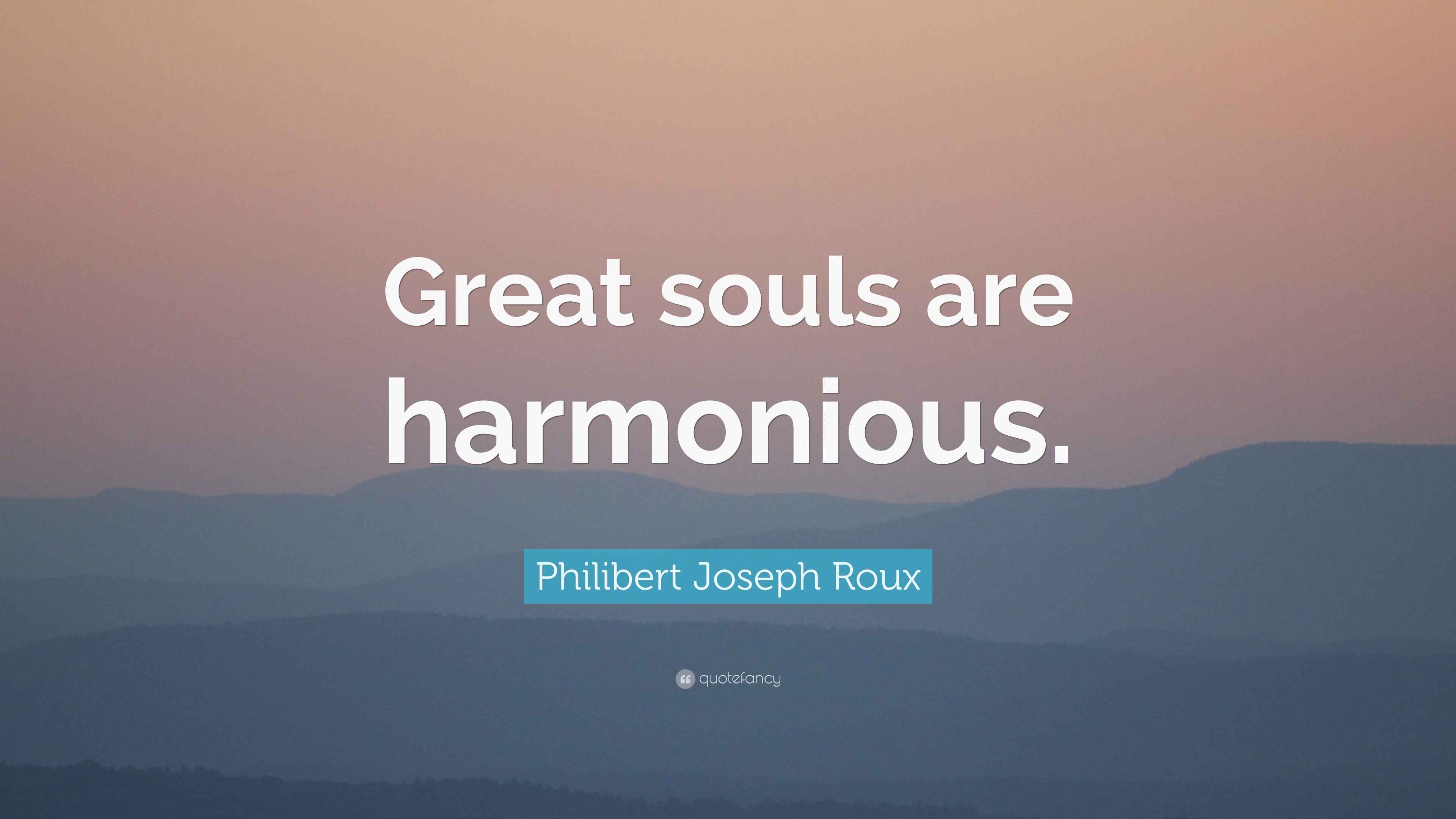 Philibert Joseph Roux Quote: “Great souls are harmonious.”