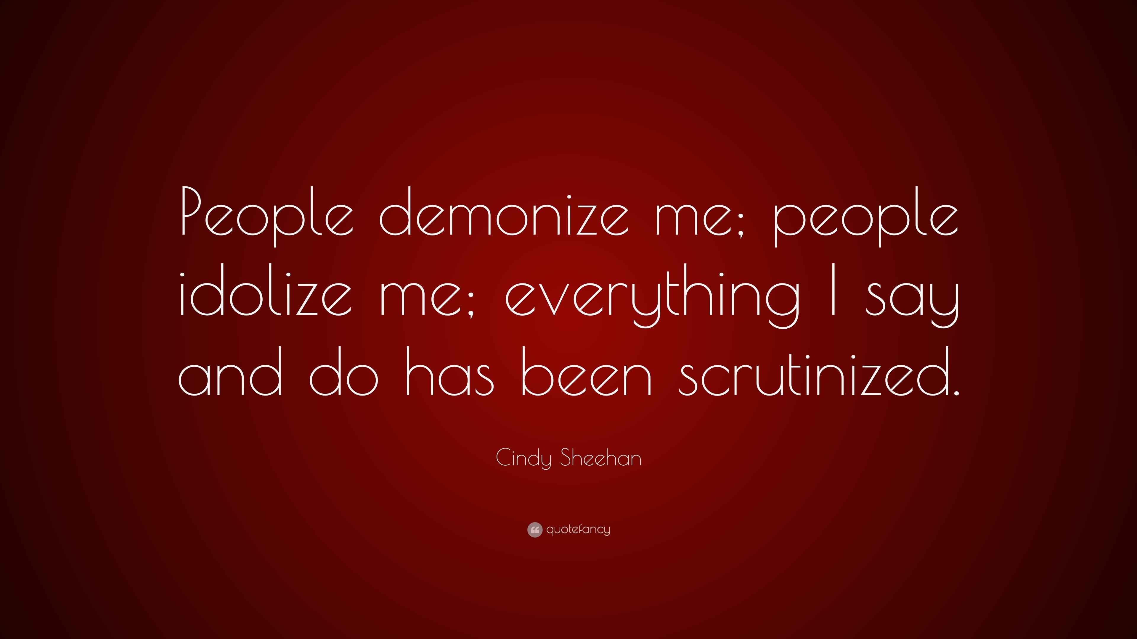 Cindy Sheehan Quote: “People demonize me; people idolize me; everything ...