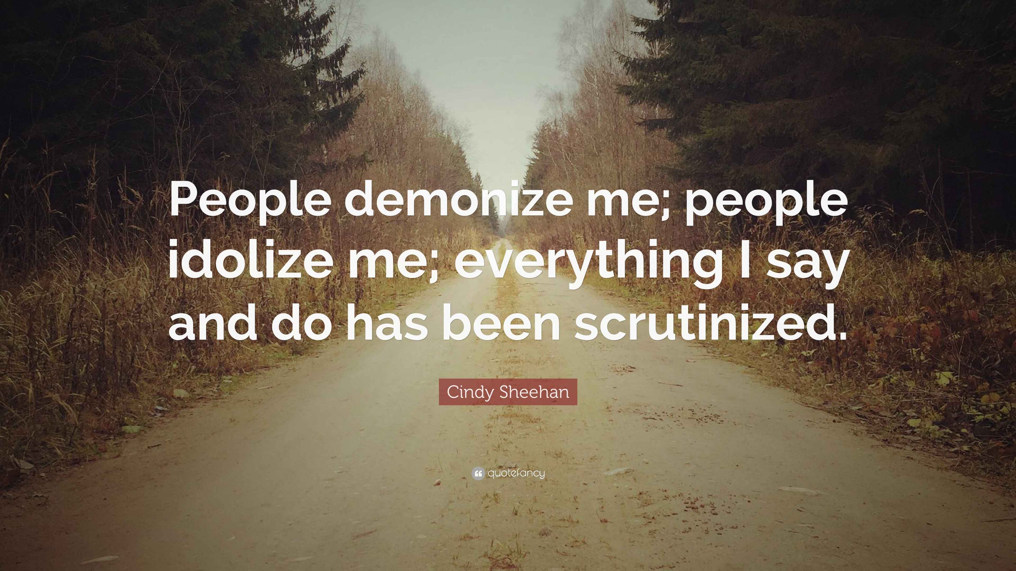 Cindy Sheehan Quote: “People demonize me; people idolize me; everything ...