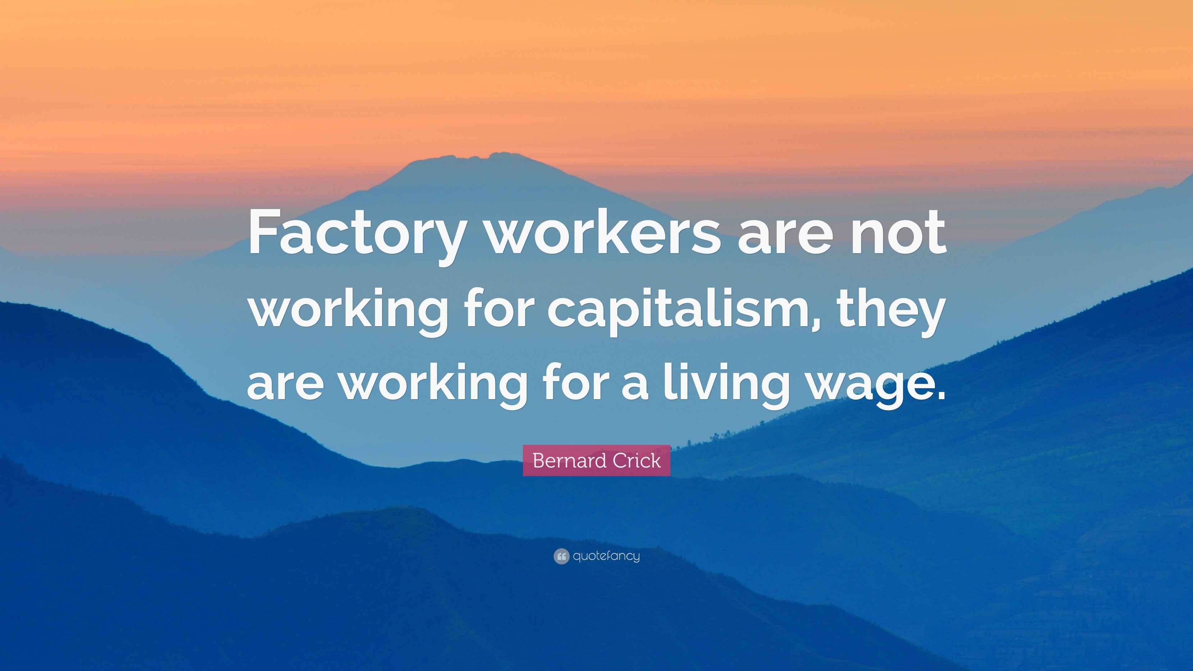 Bernard Crick Quote: “Factory workers are not working for capitalism ...