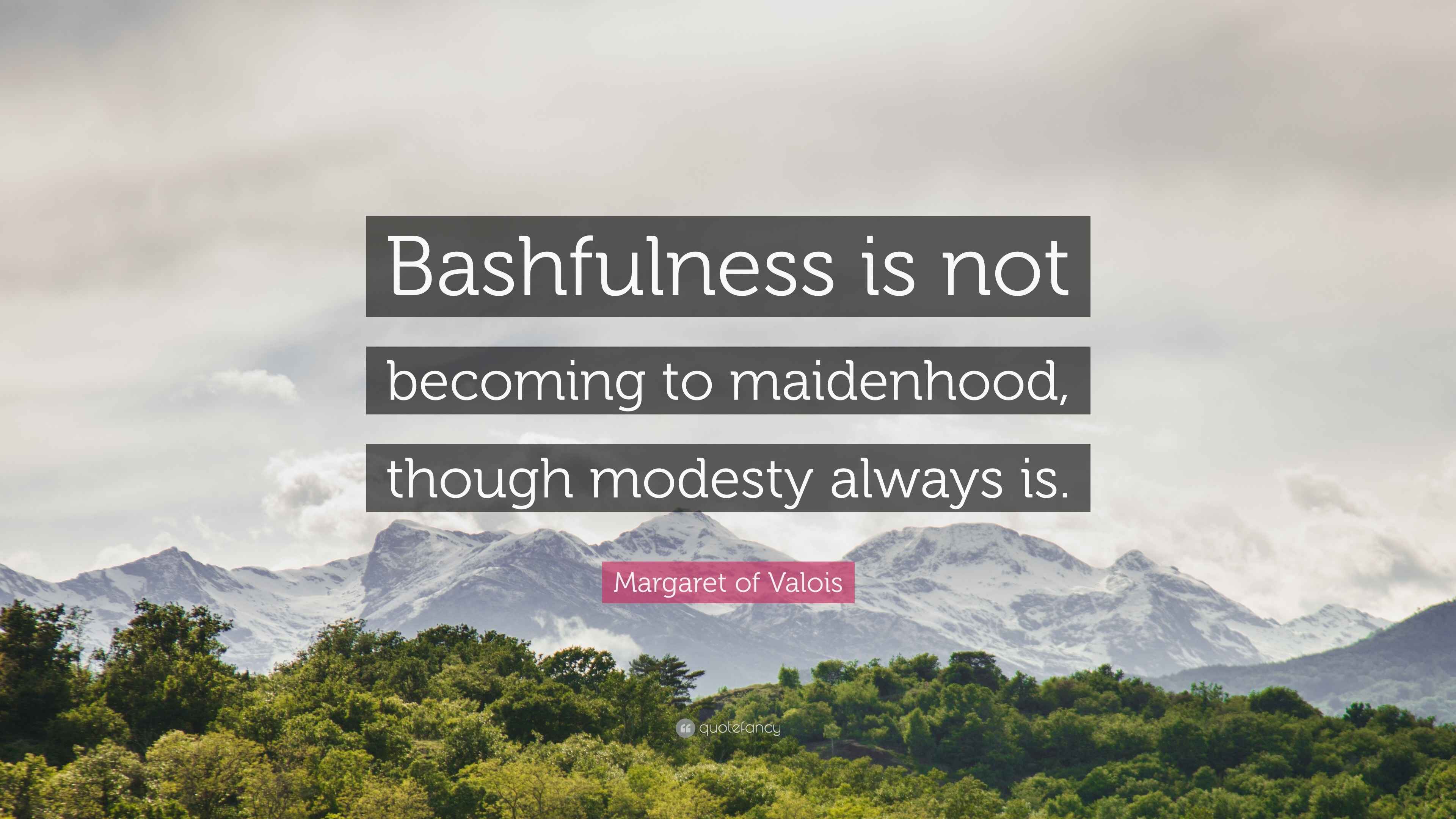 Margaret of Valois Quote: “Bashfulness is not becoming to maidenhood ...