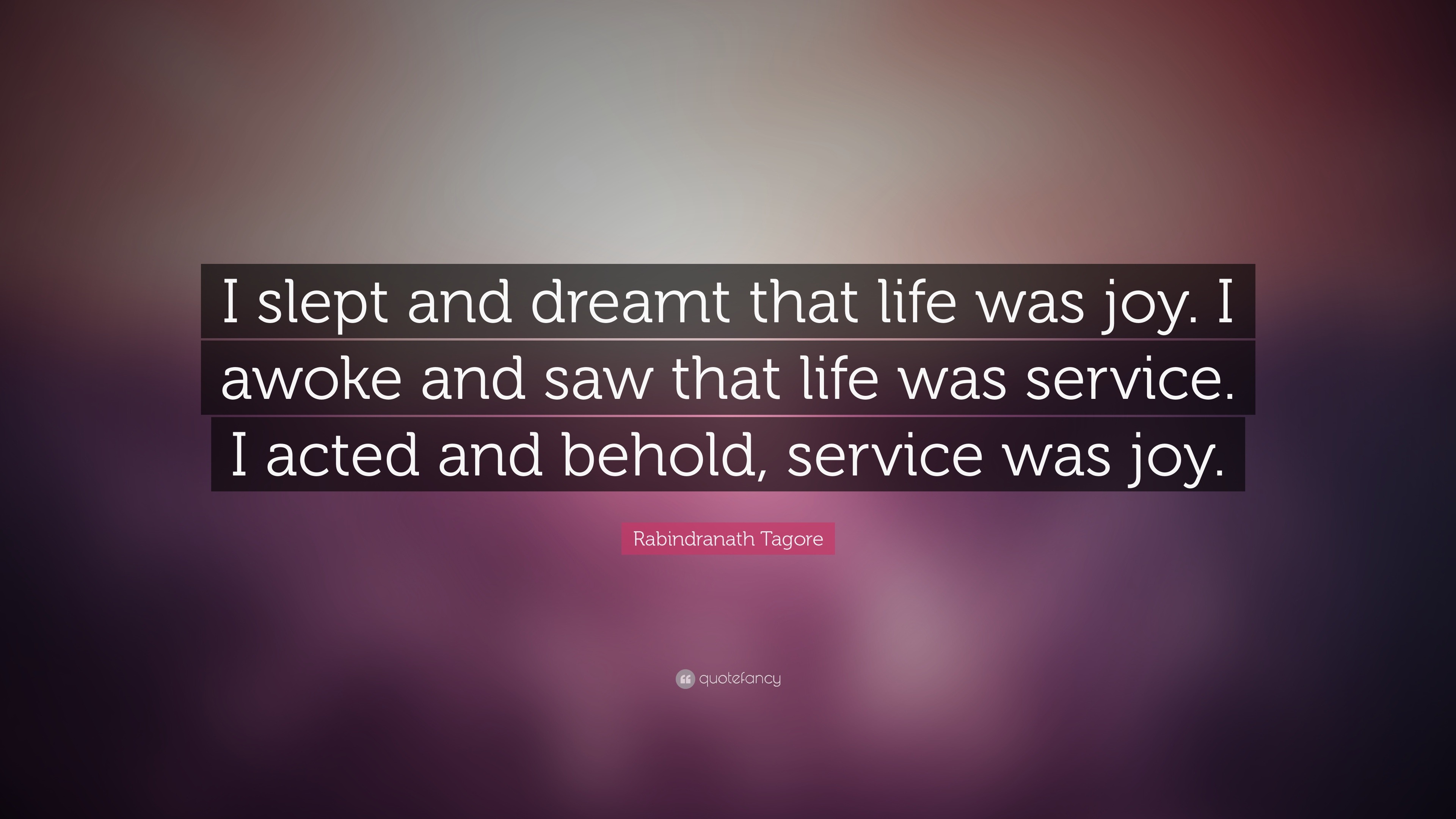 Rabindranath Tagore Quote: “I slept and dreamt that life was joy. I ...