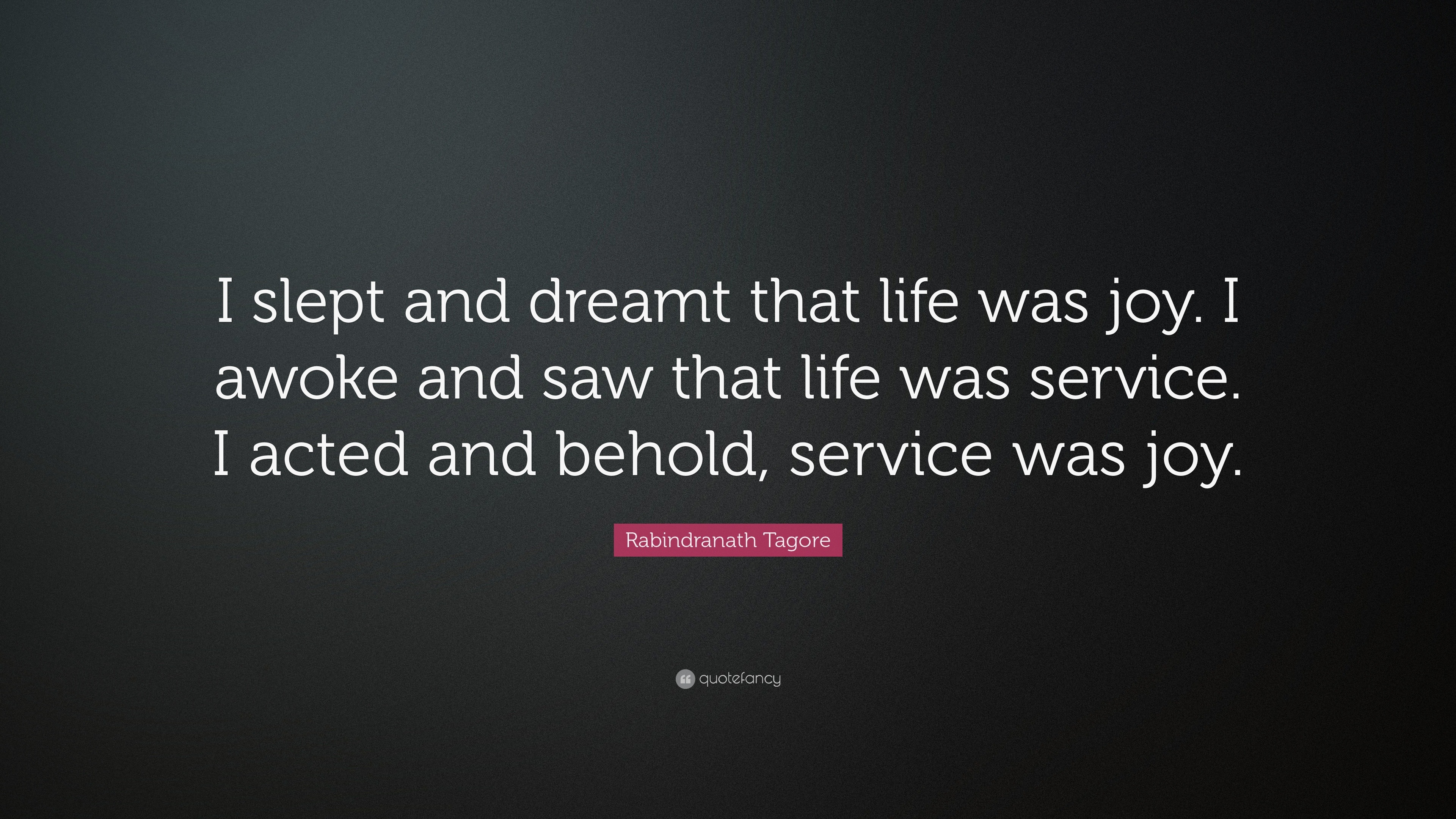 Rabindranath Tagore Quote: “I slept and dreamt that life was joy. I ...