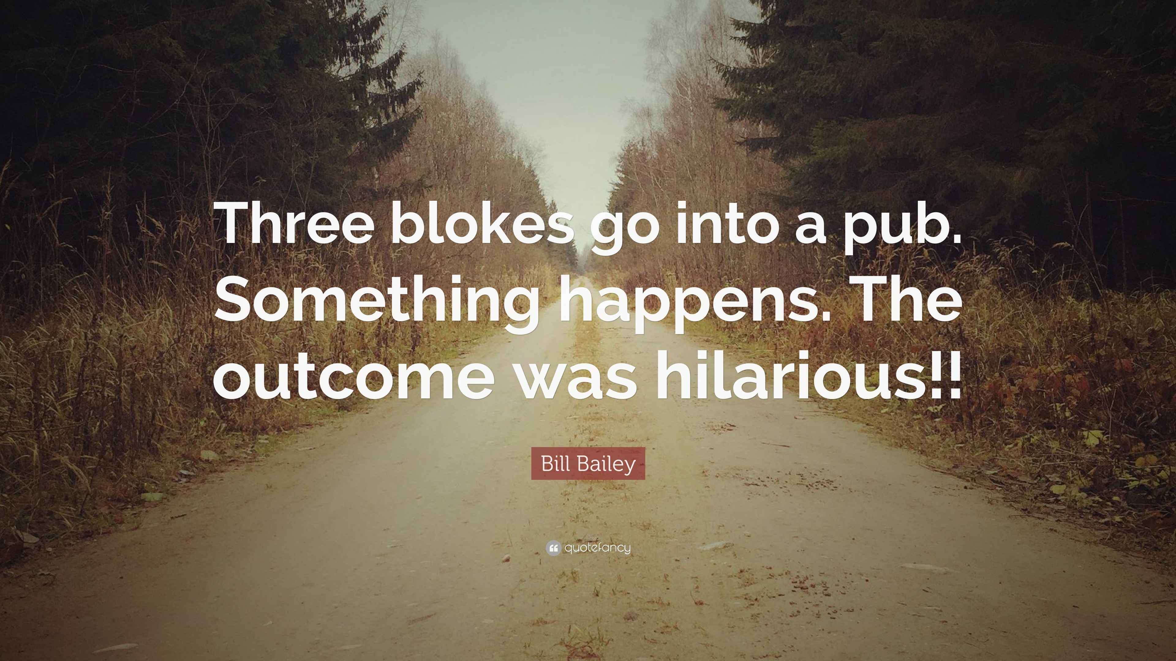 Bill Bailey Quote: “Three blokes go into a pub. Something happens. The ...