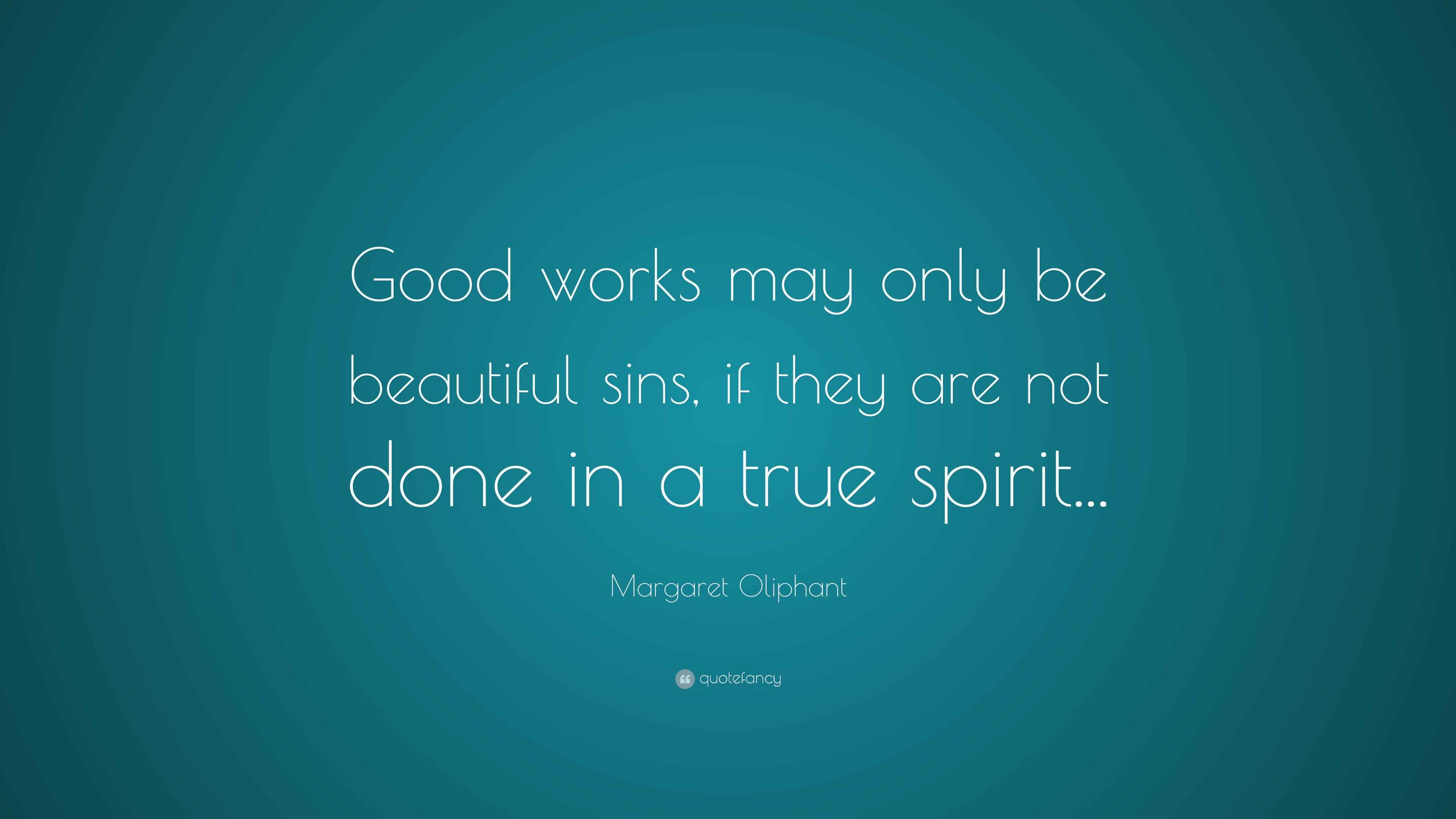 Margaret Oliphant Quote: “Good works may only be beautiful sins, if ...